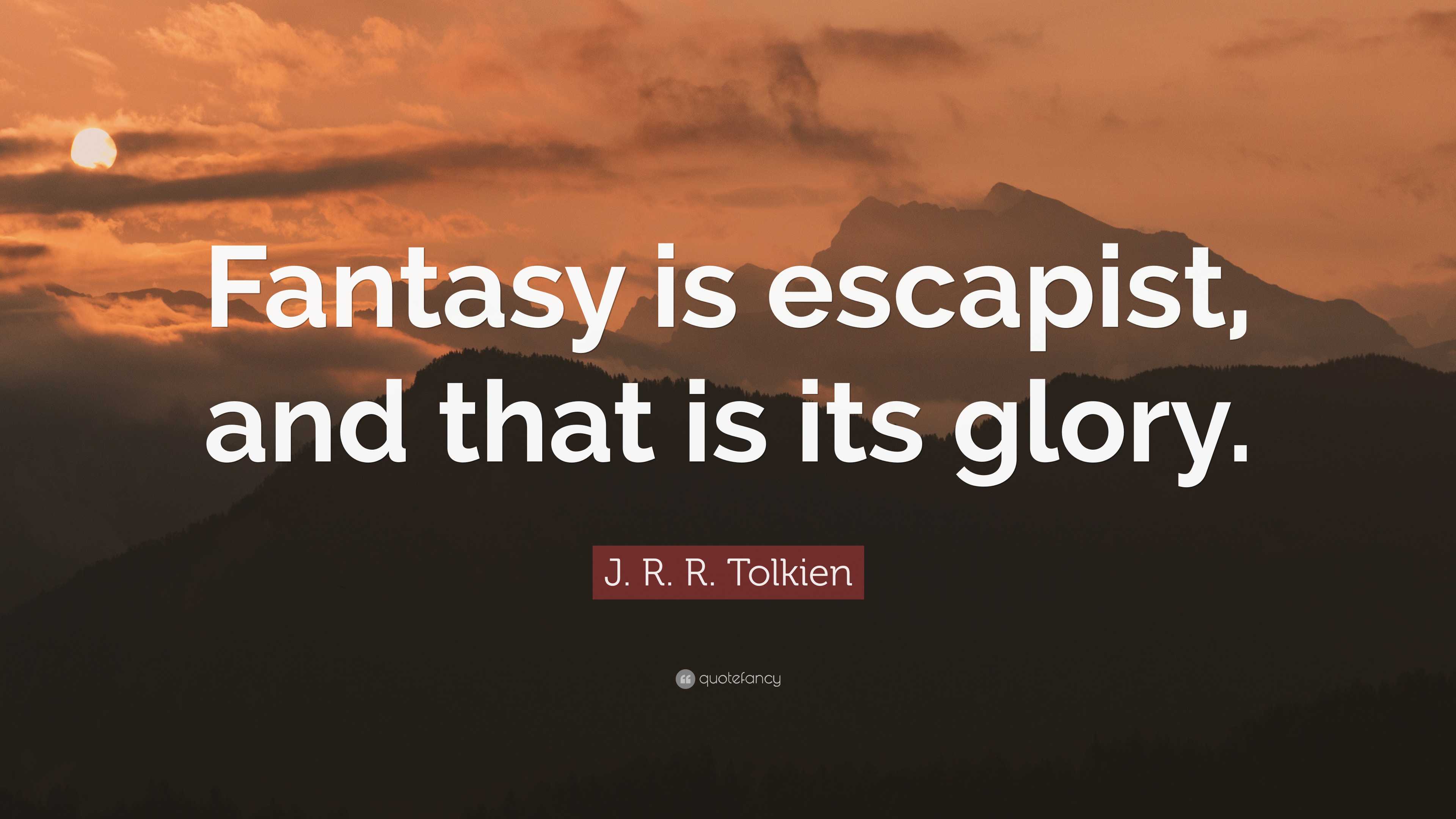 J. R. R. Tolkien Quote: “Fantasy is escapist, and that is its glory.”