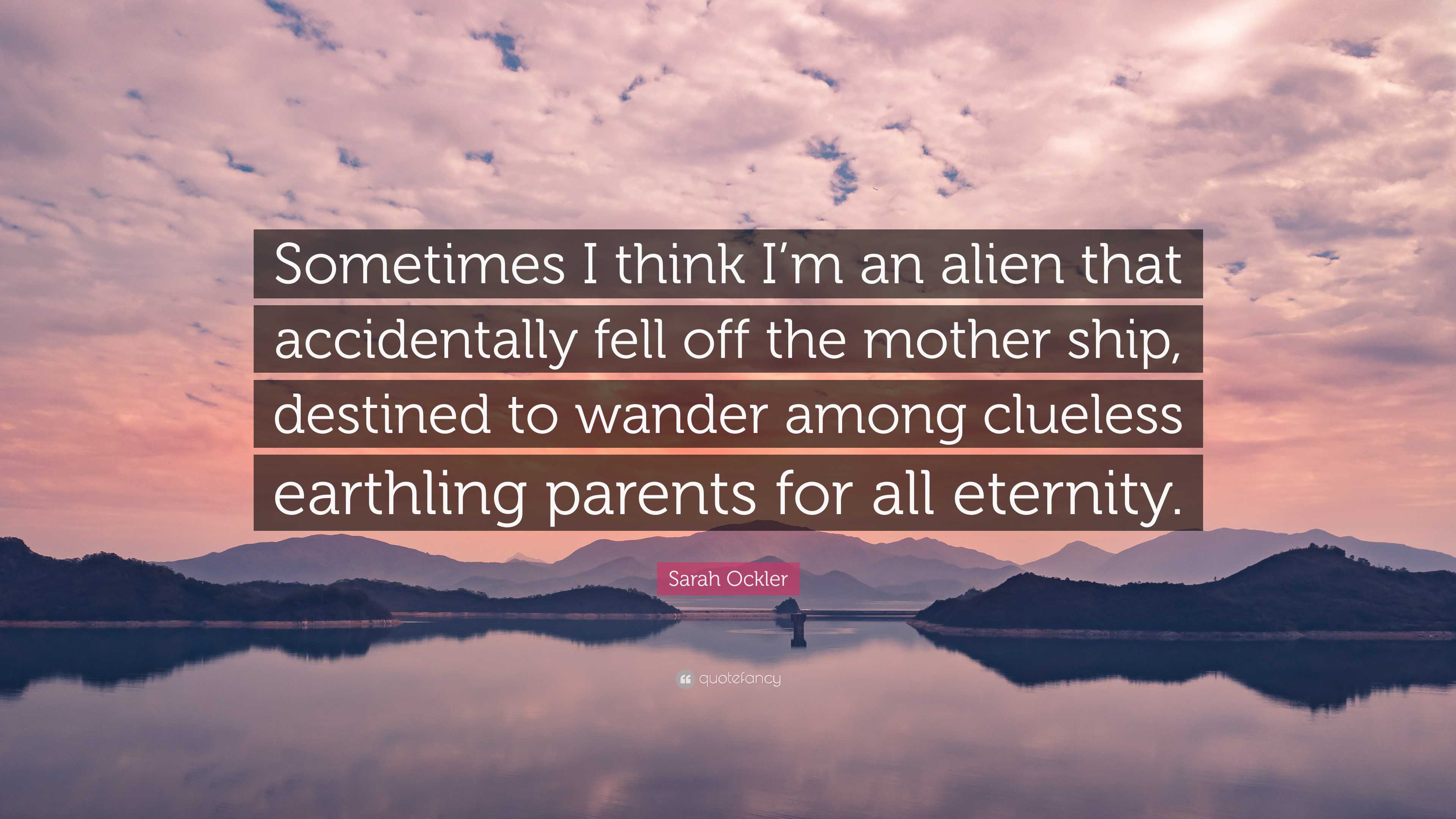 Sarah Ockler Quote: “Sometimes I think I’m an alien that accidentally ...
