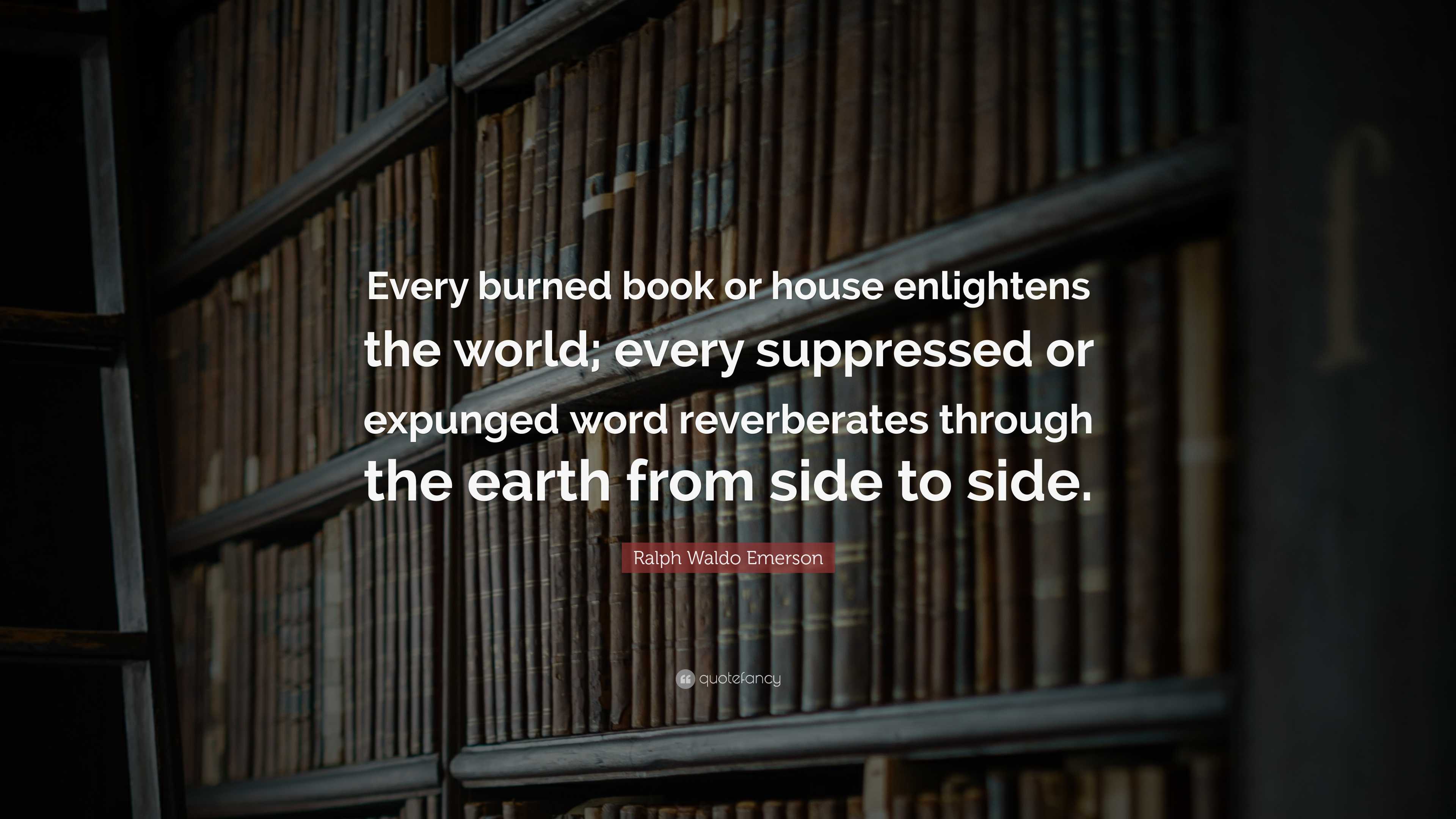 Ralph Waldo Emerson Quote: “Every burned book or house enlightens the ...
