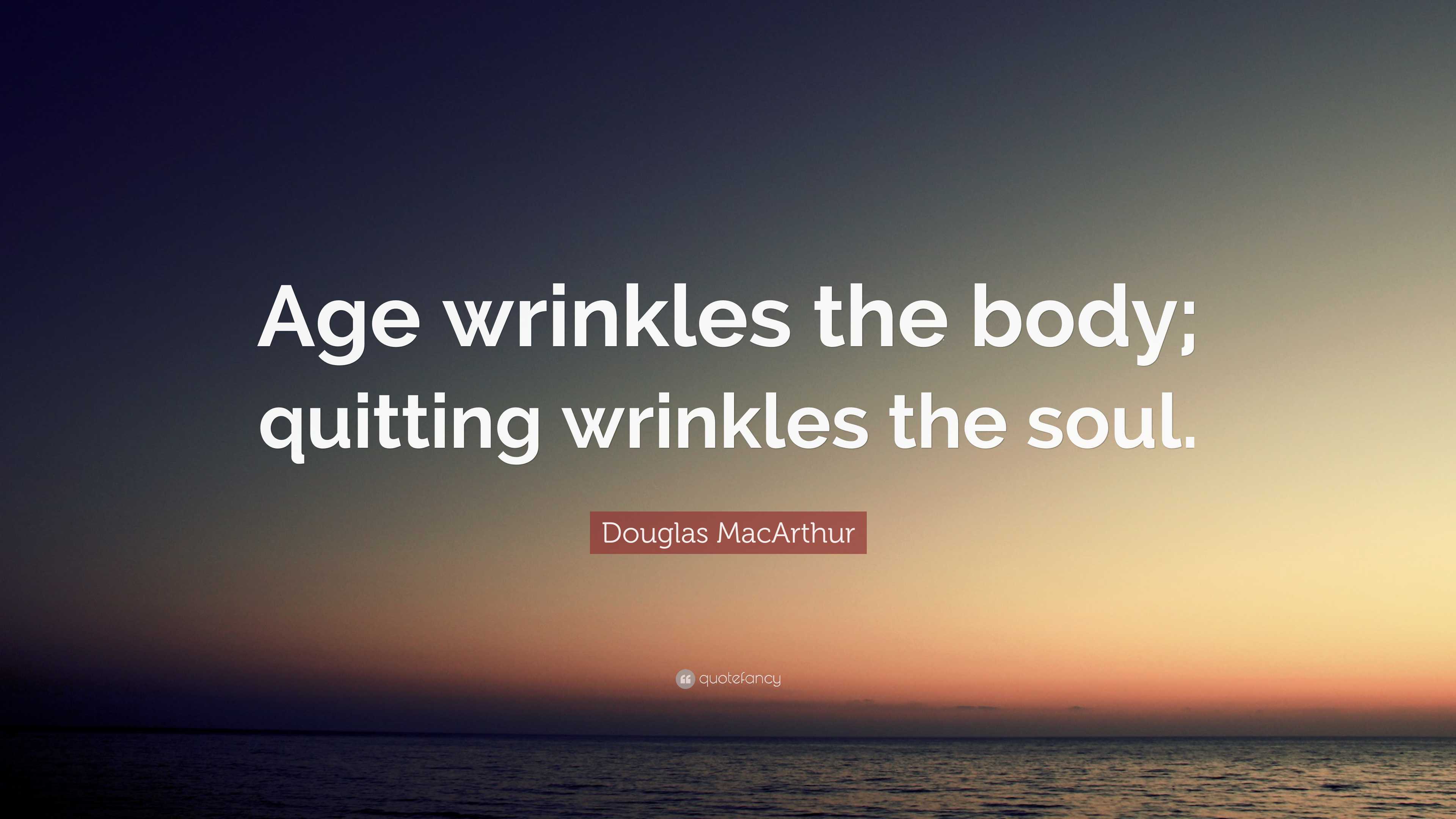 Douglas MacArthur Quote: “Age wrinkles the body; quitting wrinkles the ...