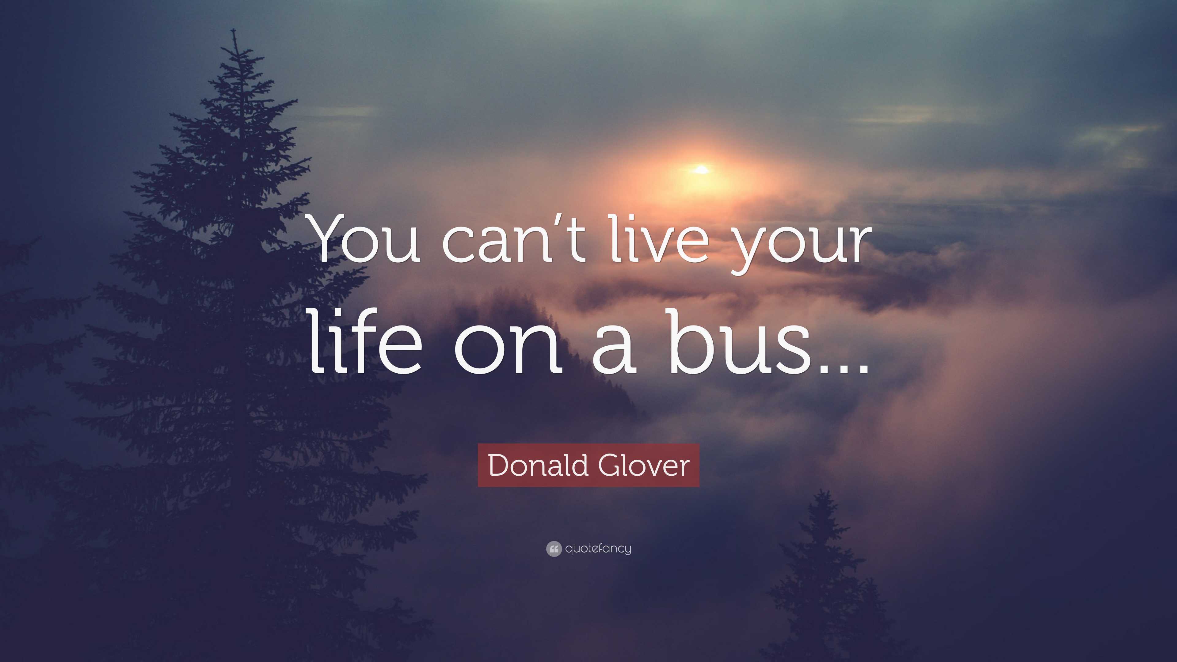 Donald Glover Quote: “You can’t live your life on a bus...”