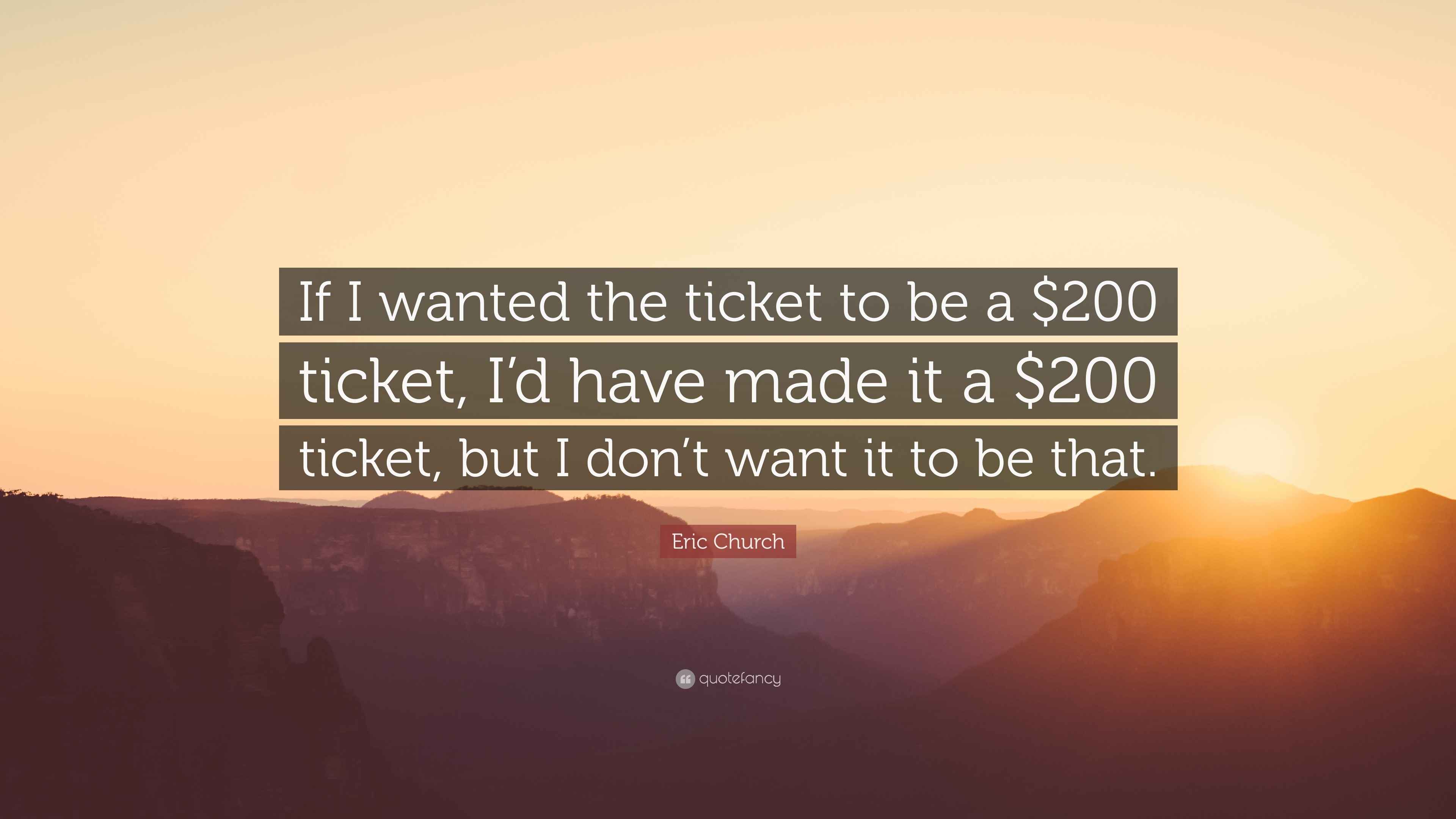 Eric Church Quote: “If I wanted the ticket to be a $200 ticket, I’d ...