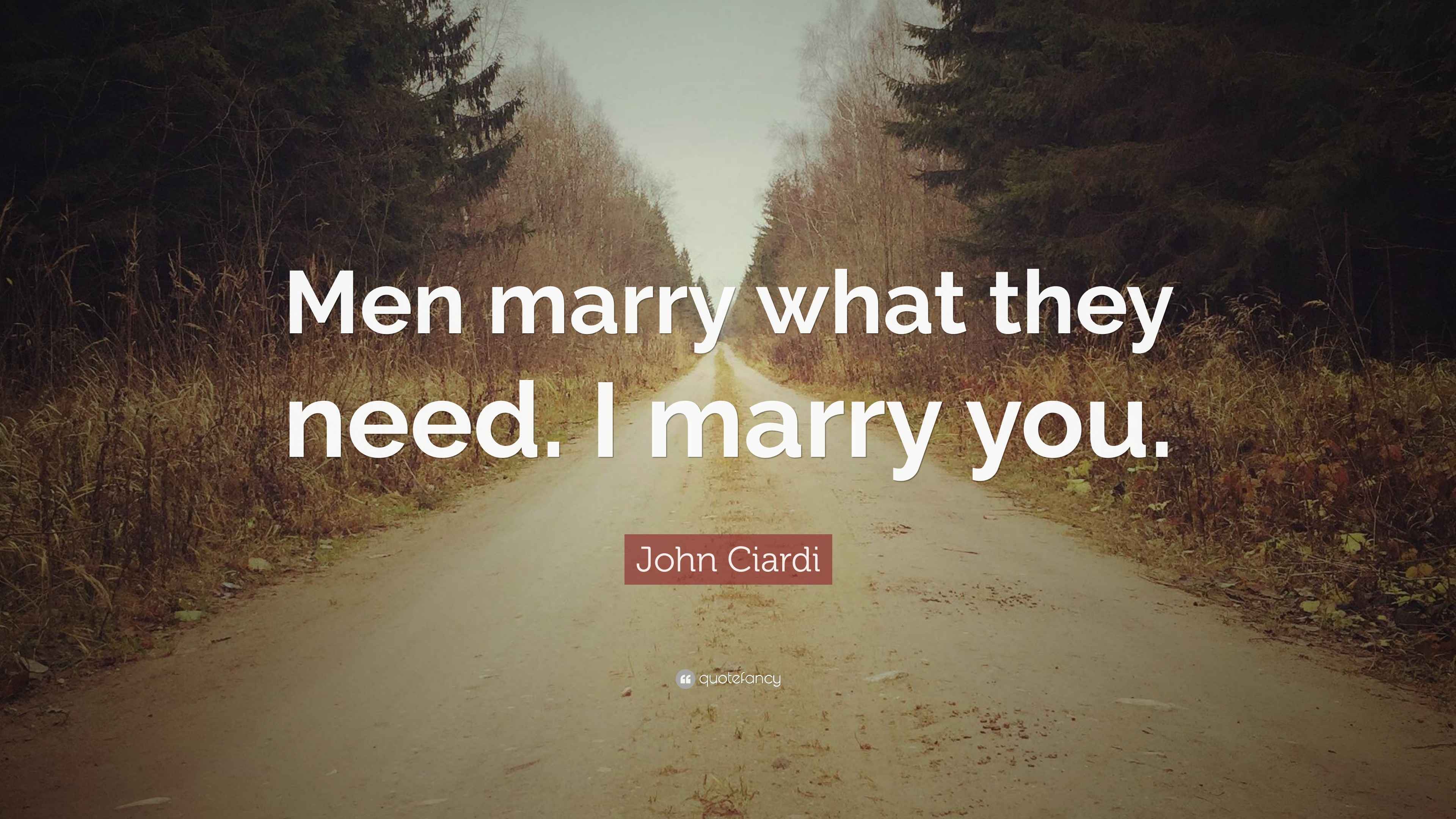 John Ciardi Quote: “Men marry what they need. I marry you.”