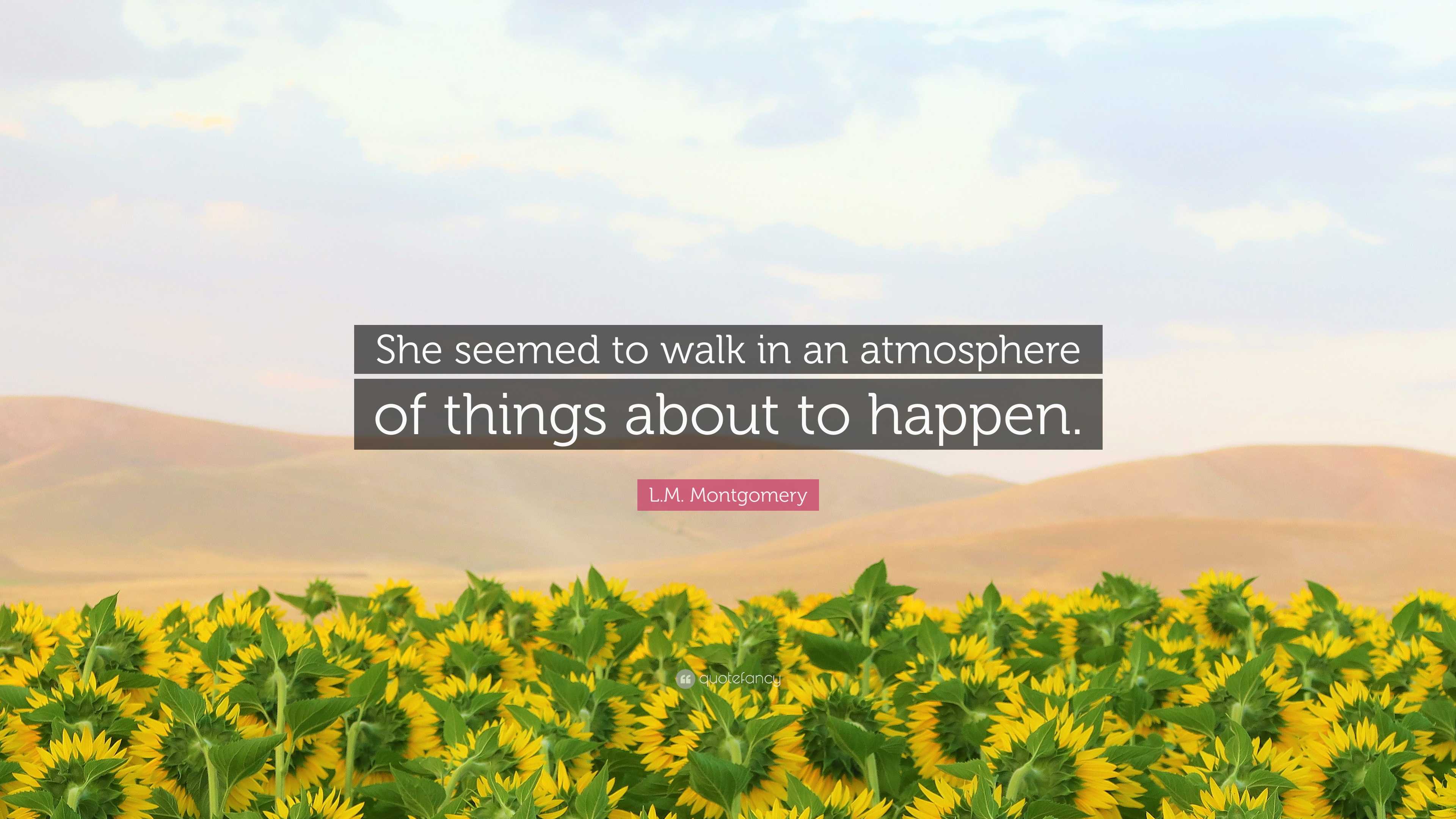 L.M. Montgomery Quote: “She seemed to walk in an atmosphere of things ...