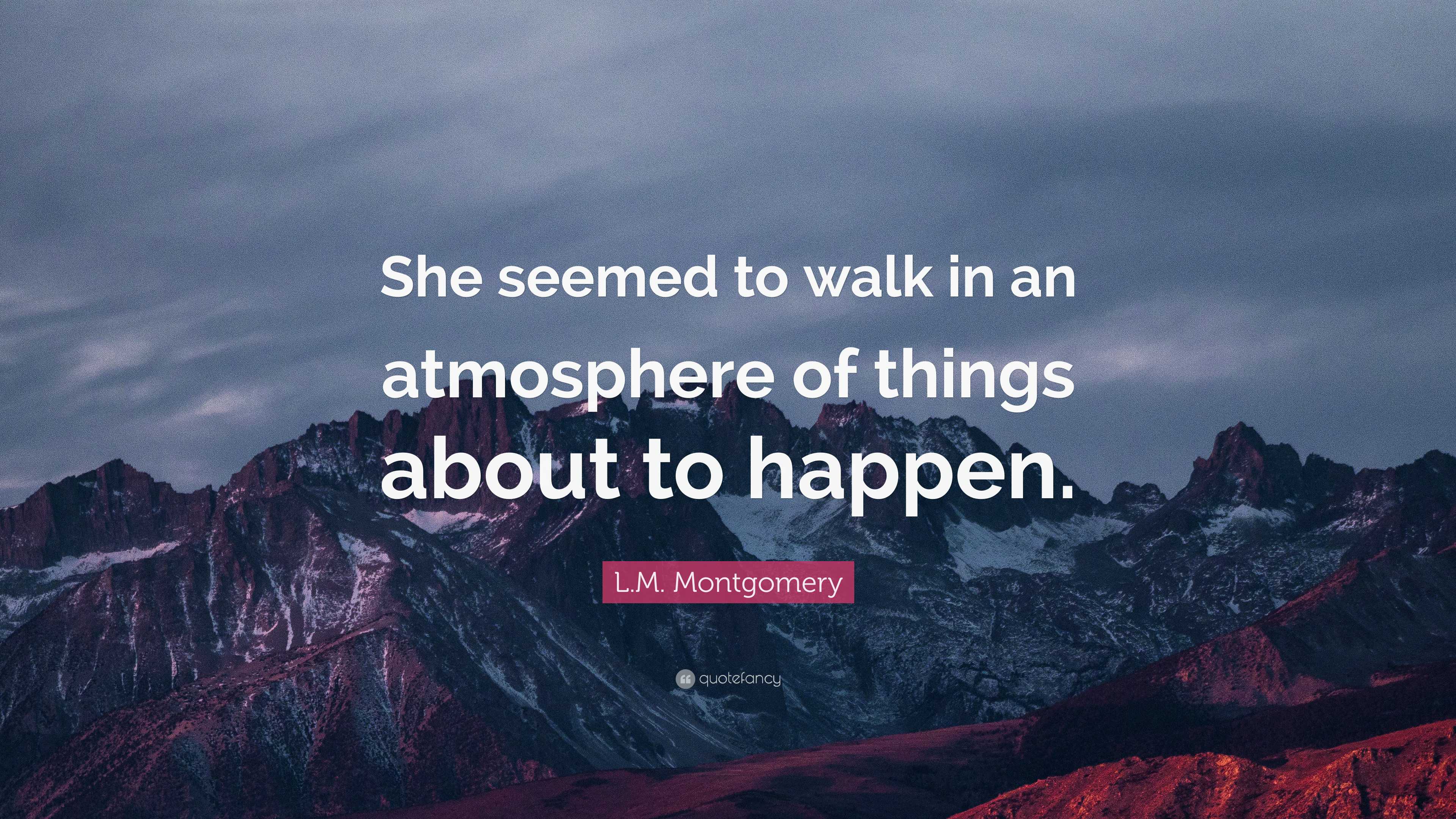 L.M. Montgomery Quote: “She seemed to walk in an atmosphere of things ...