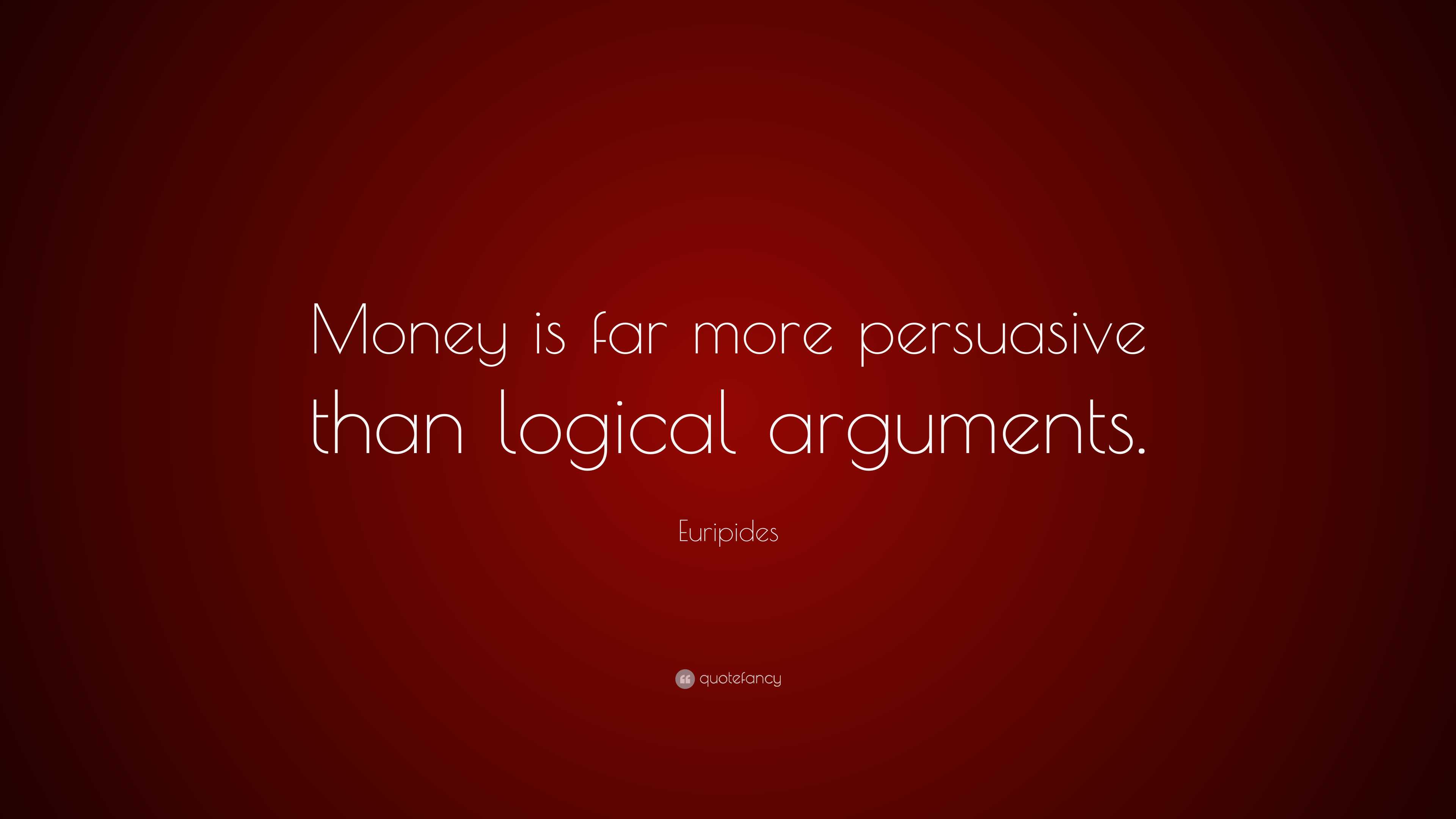 Euripides Quote: “Money is far more persuasive than logical arguments.”