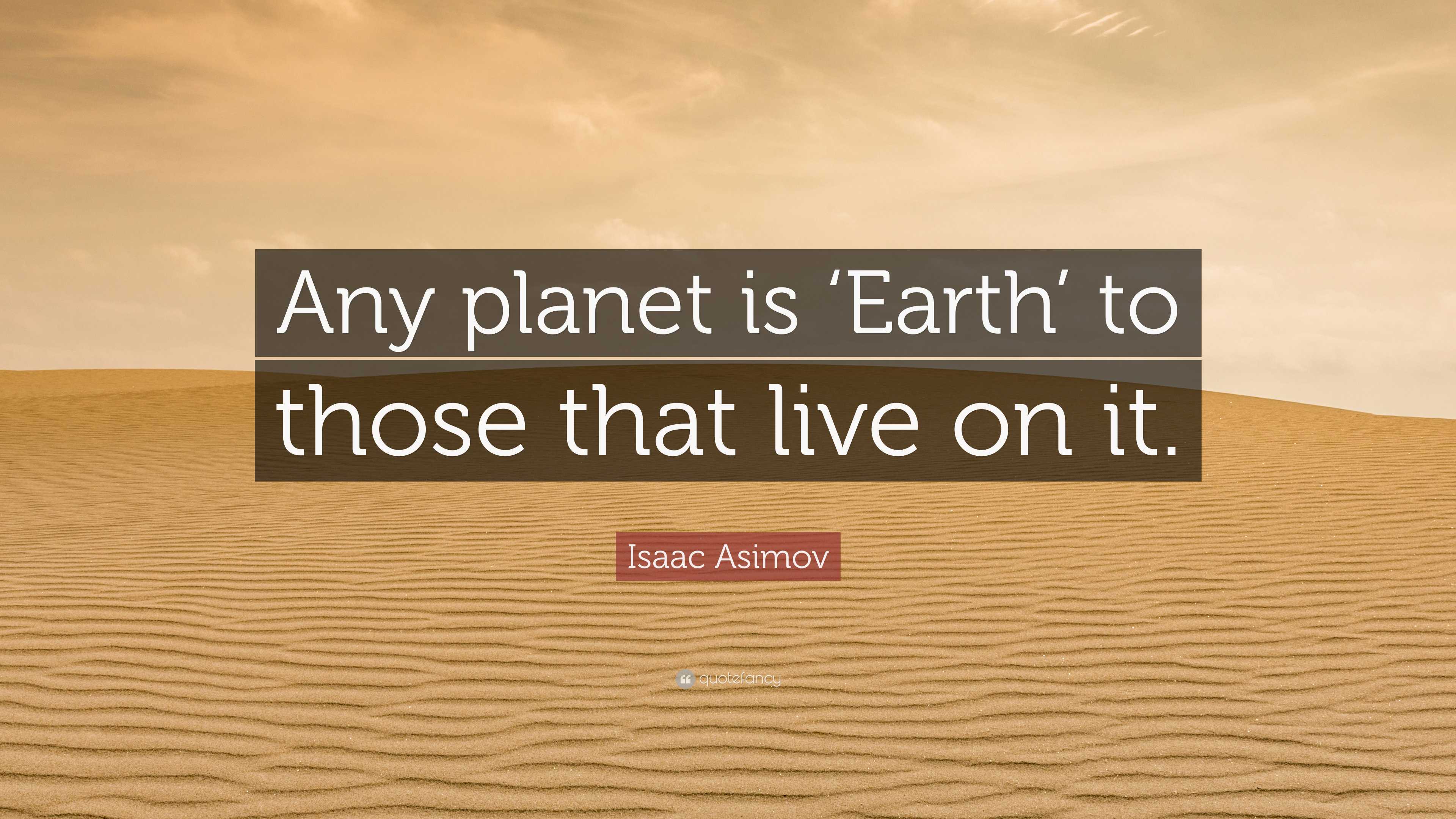 Isaac Asimov Quote: “Any planet is ‘Earth’ to those that live on it.”