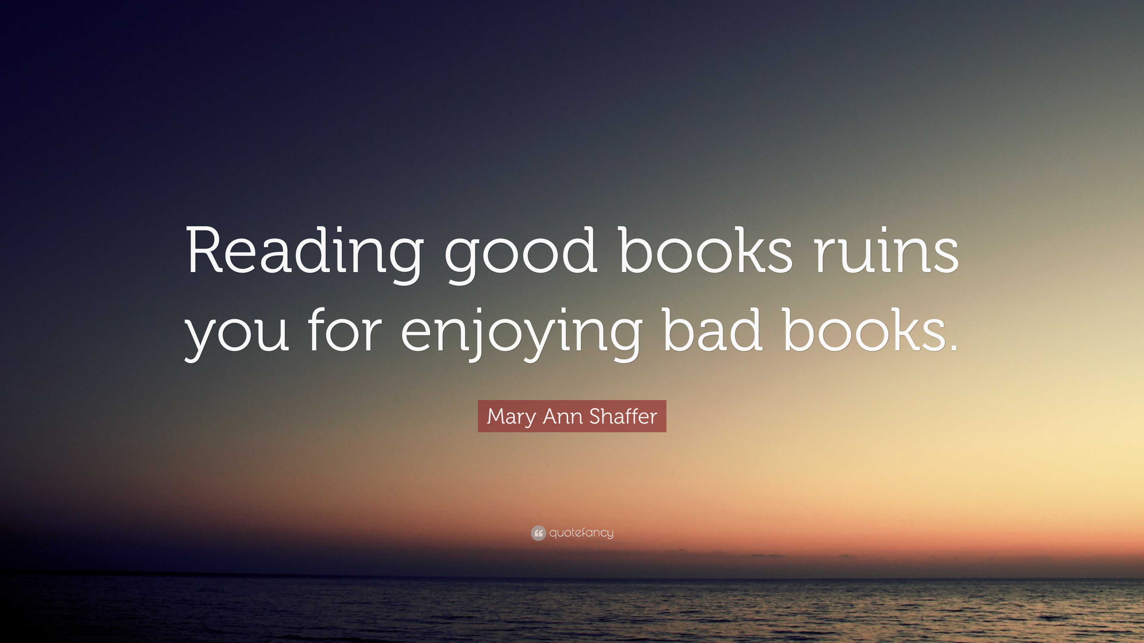 Mary Ann Shaffer Quote: “Reading good books ruins you for enjoying bad ...