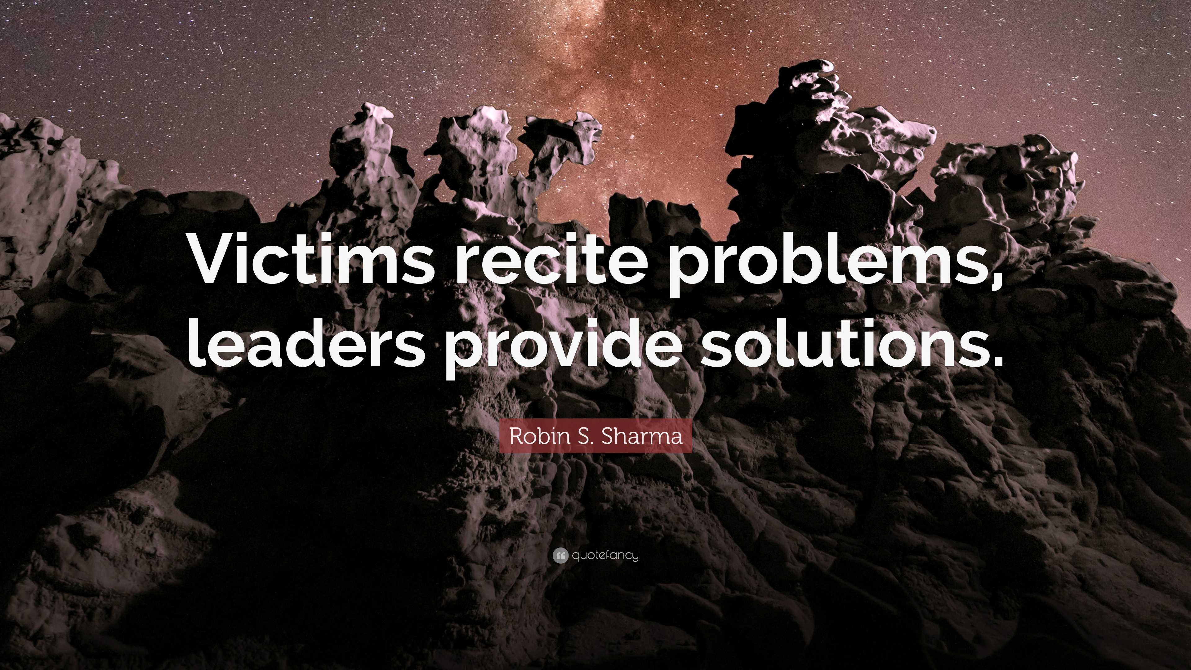 Robin S. Sharma Quote: “Victims recite problems, leaders provide ...