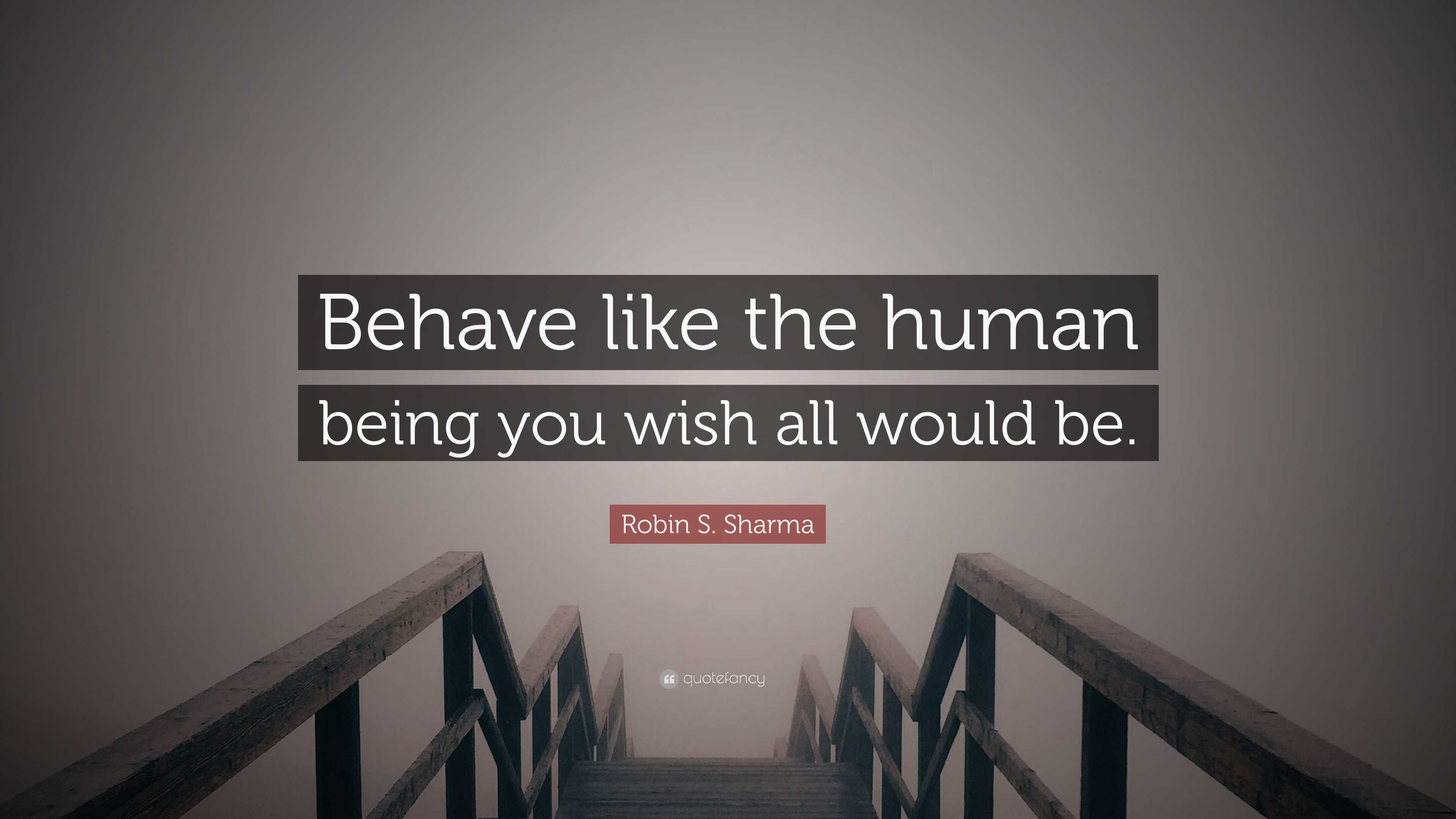 Robin S. Sharma Quote: “Behave like the human being you wish all would be.”