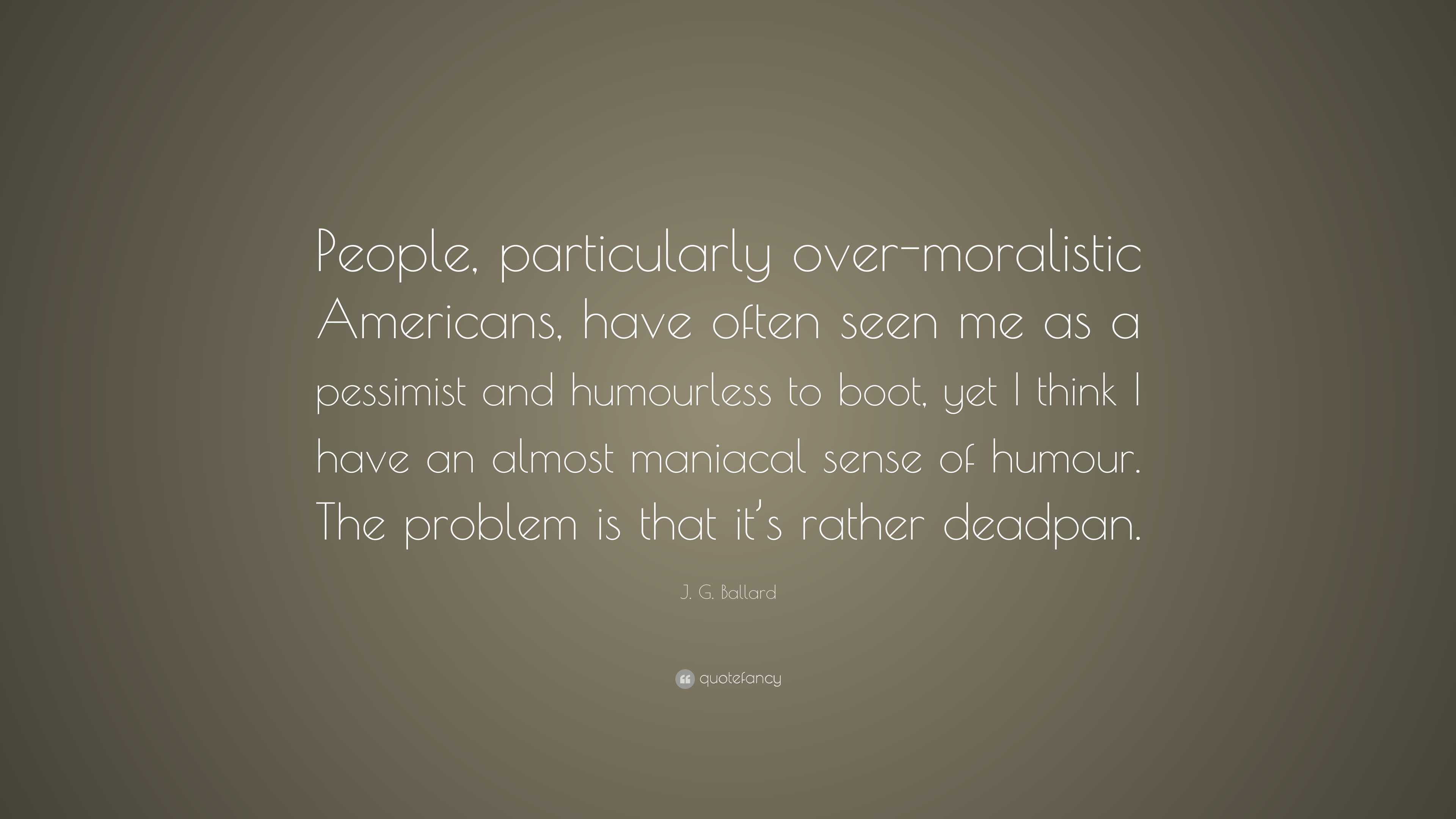J. G. Ballard Quote: “People, particularly over-moralistic Americans ...