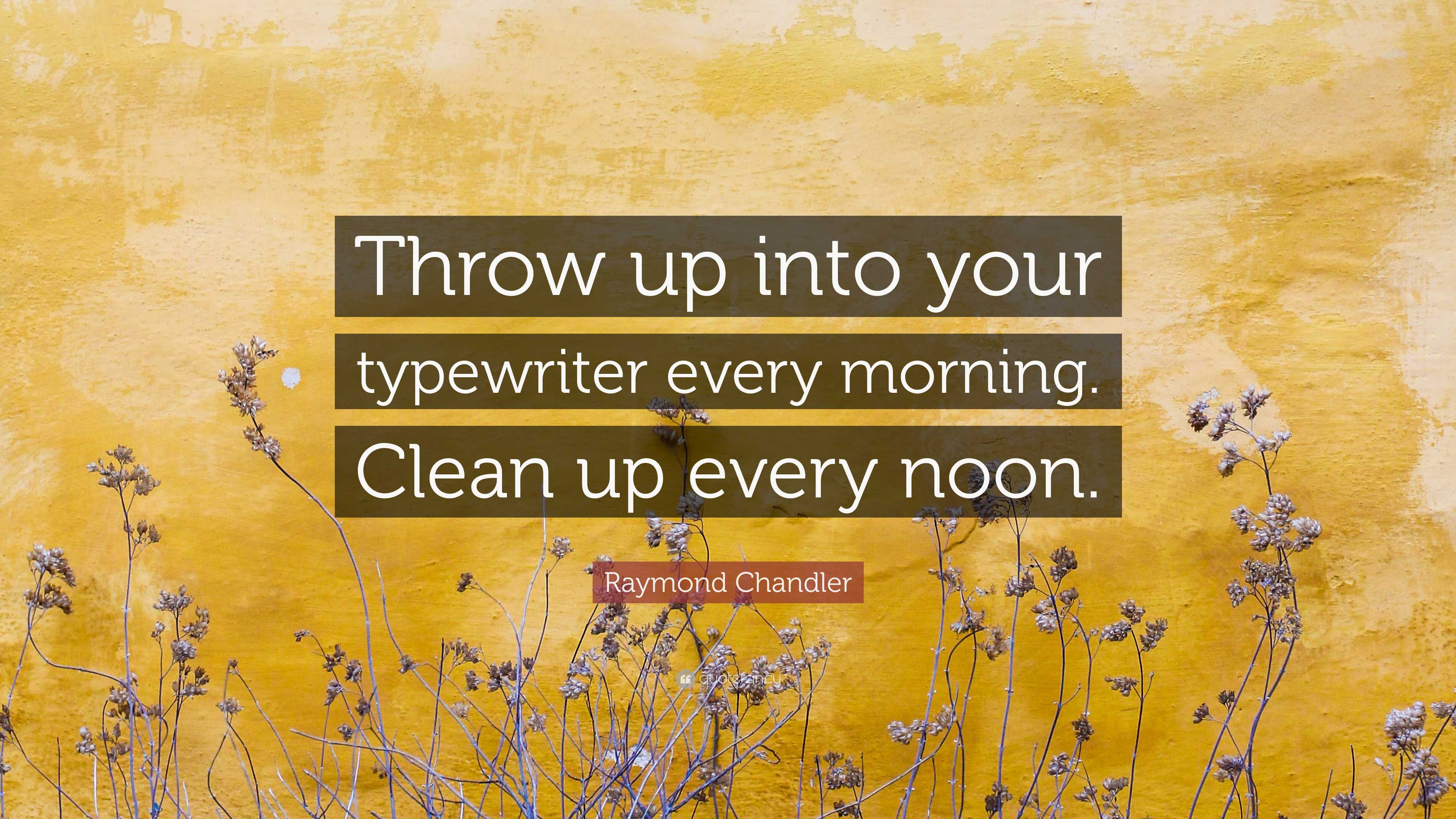 Raymond Chandler Quote: “Throw up into your typewriter every morning ...