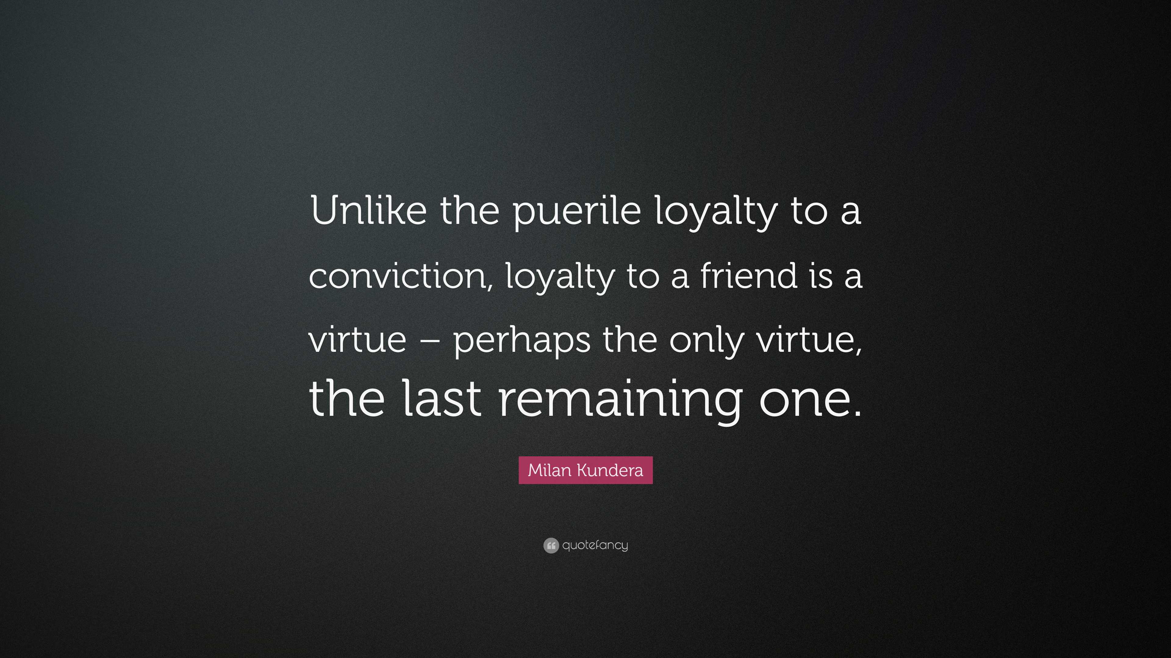 Milan Kundera Quote: “Unlike the puerile loyalty to a conviction ...