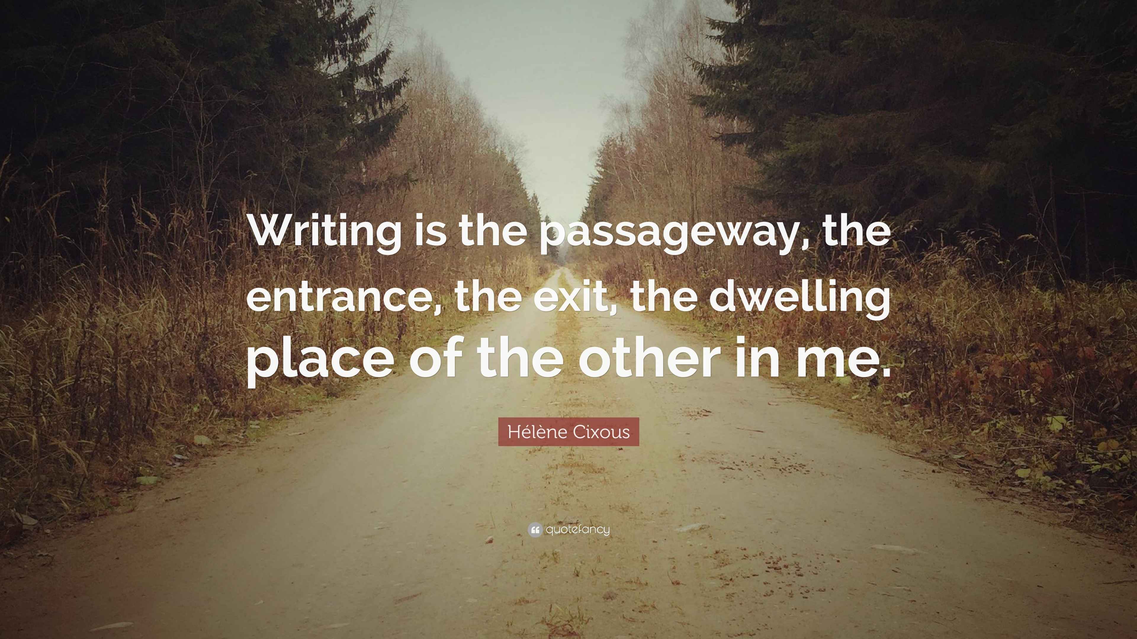 Hélène Cixous Quote: “Writing is the passageway, the entrance, the exit ...