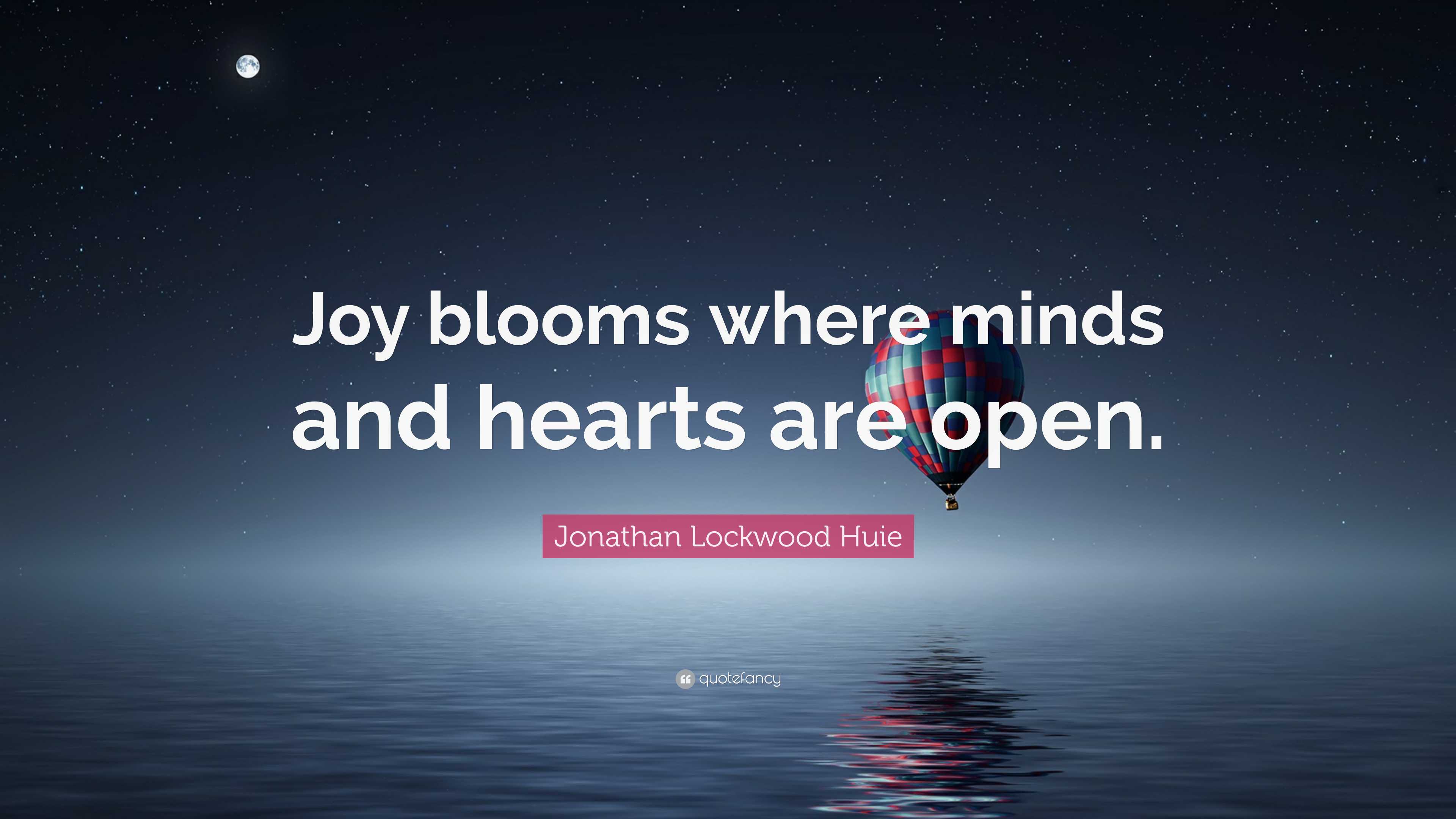 Jonathan Lockwood Huie Quote: “Joy blooms where minds and hearts are open.”