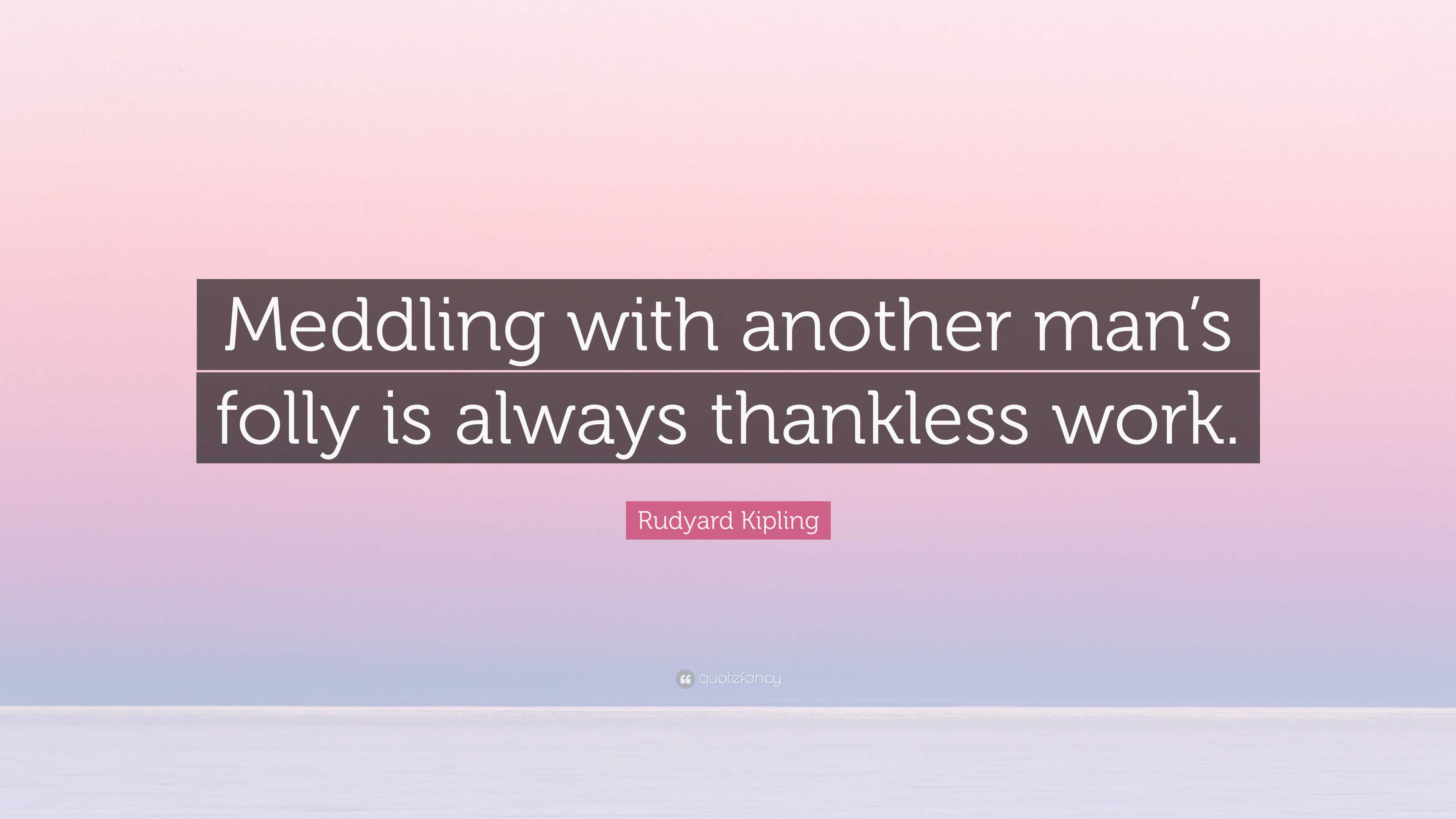 Rudyard Kipling Quote: “Meddling with another man’s folly is always ...