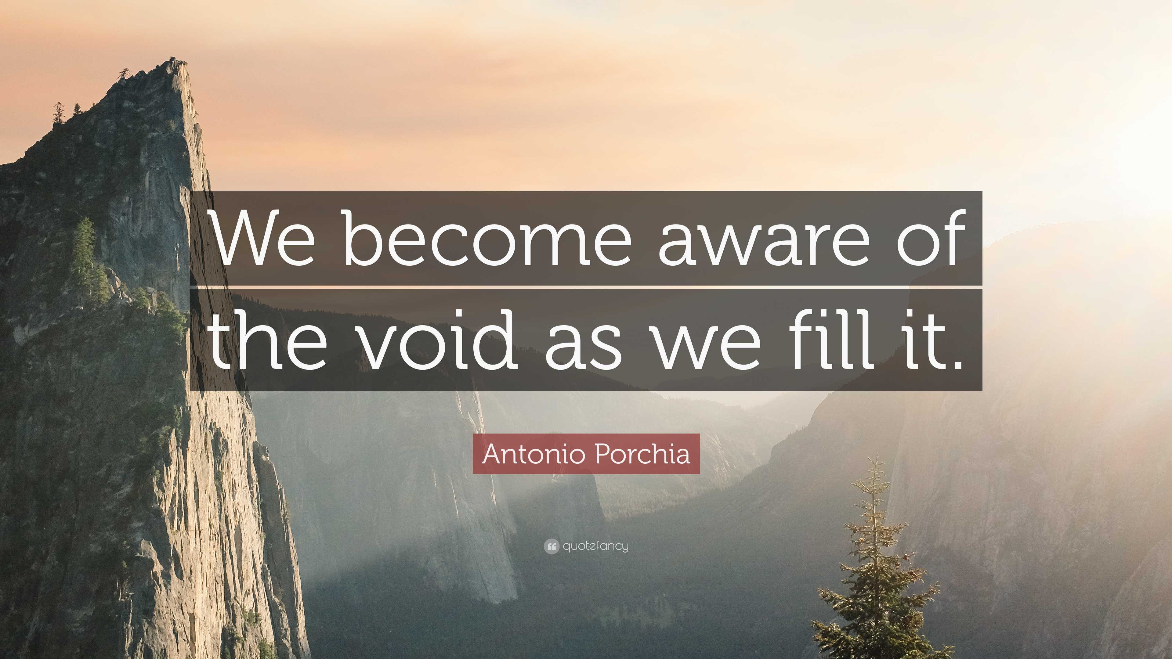 Antonio Porchia Quote: “We become aware of the void as we fill it.”
