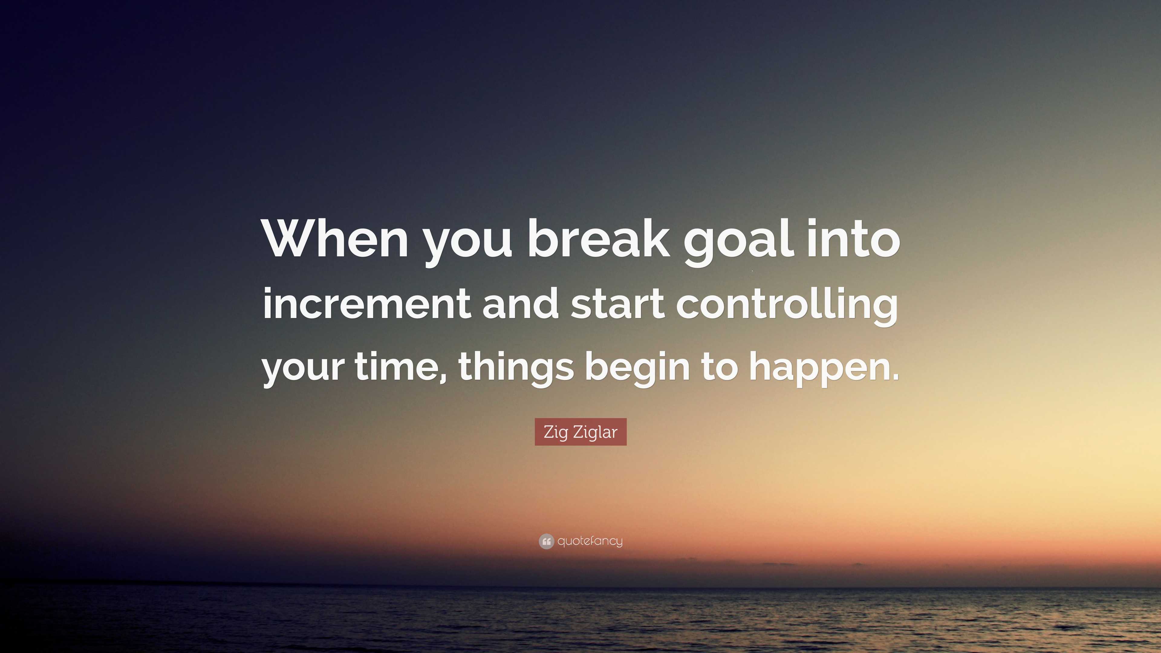 Zig Ziglar Quote: “When you break goal into increment and start ...
