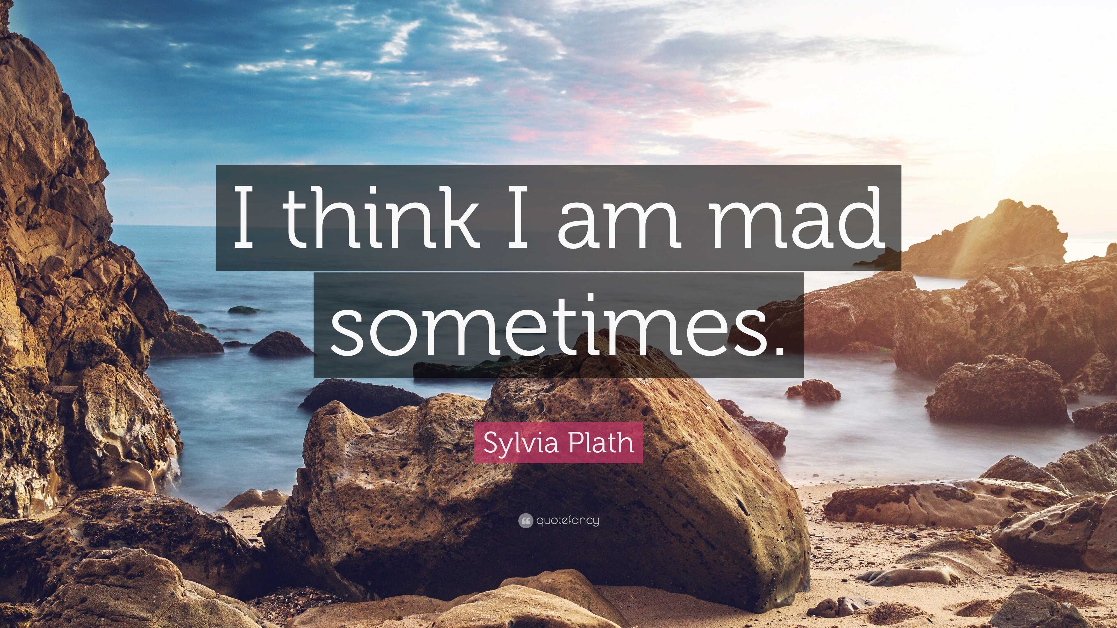 Sylvia Plath Quote: “I think I am mad sometimes.”