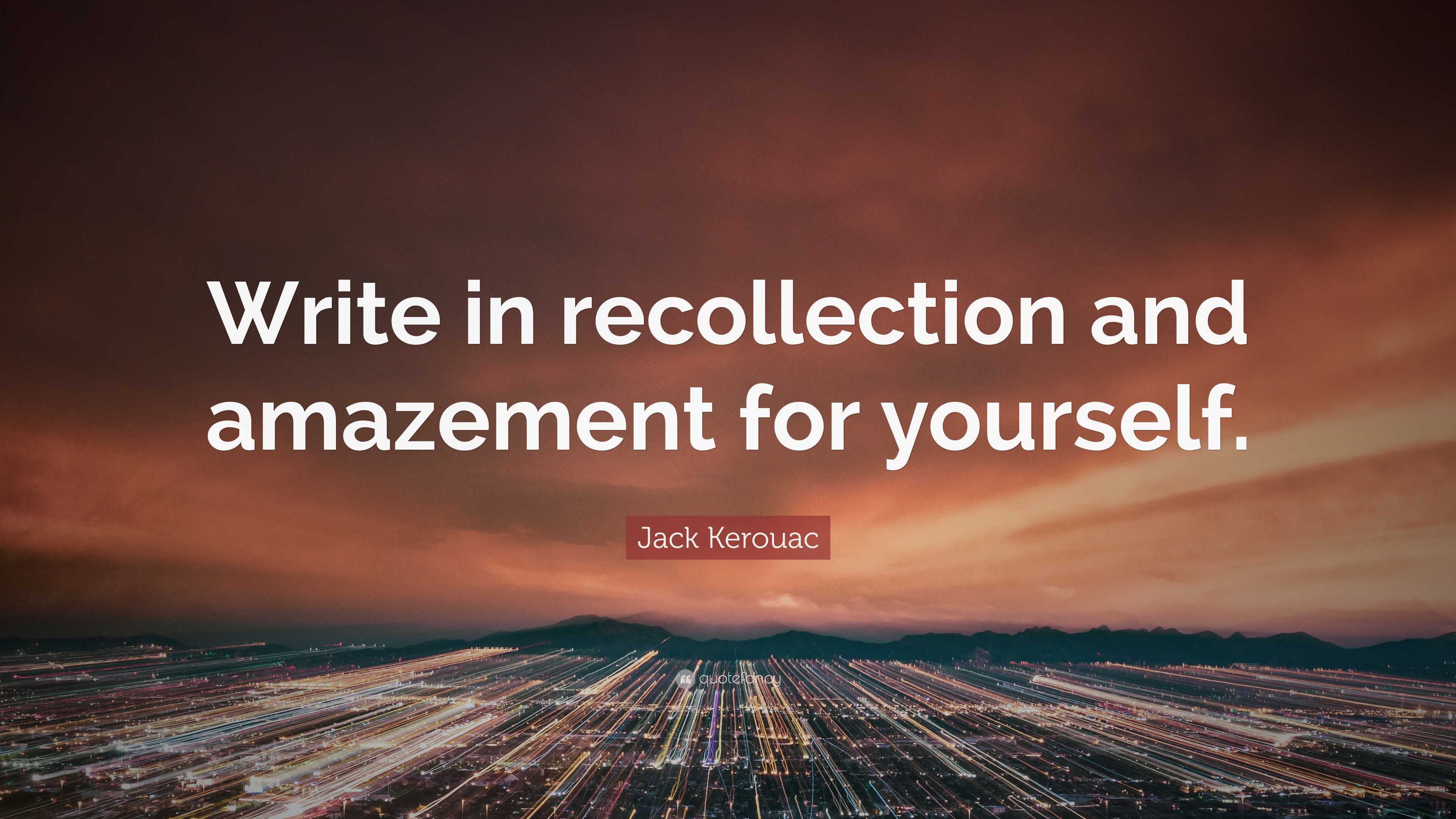 Jack Kerouac Quote: “Write in recollection and amazement for yourself.”