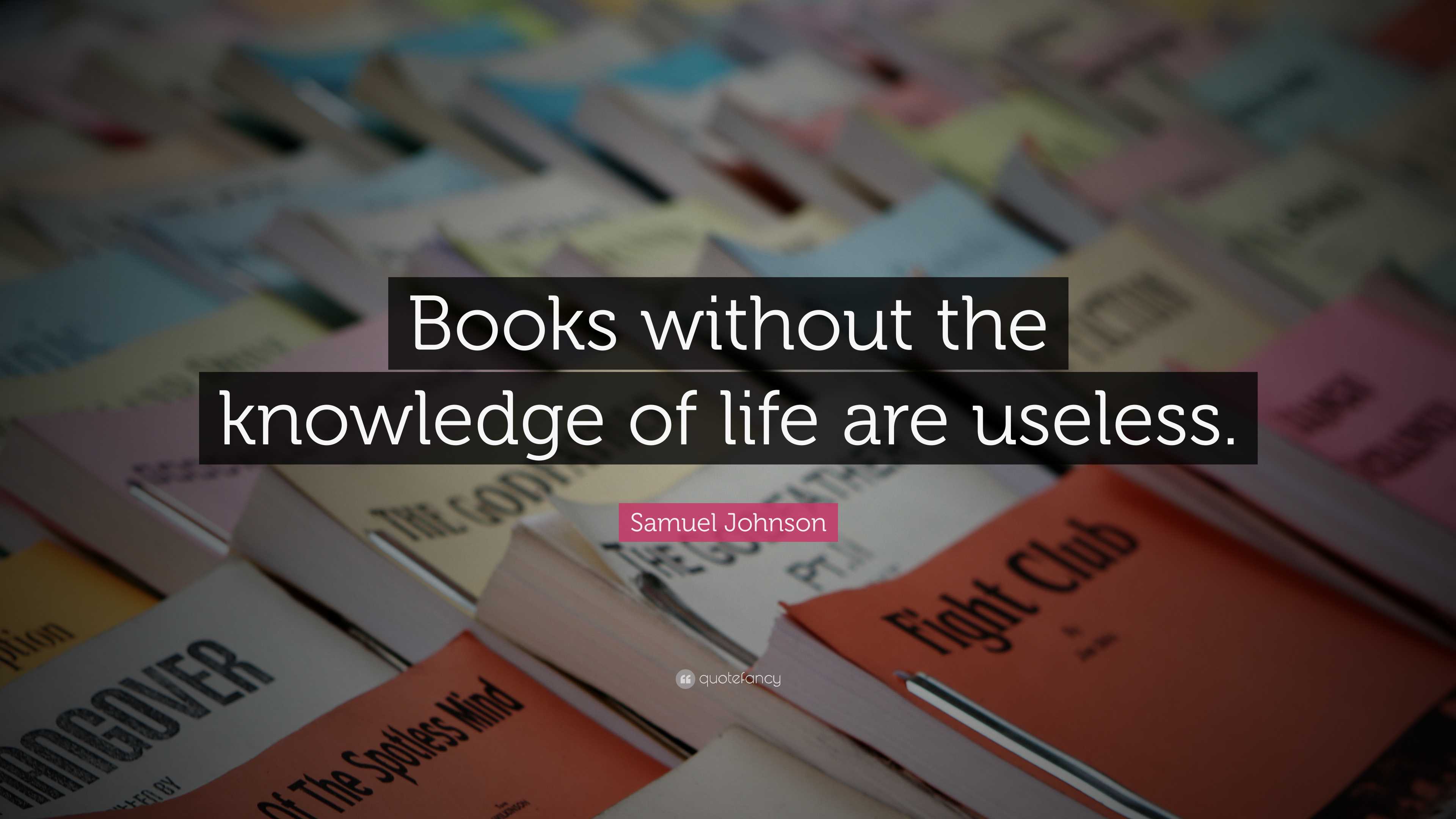 Samuel Johnson Quote: “Books without the knowledge of life are useless.”