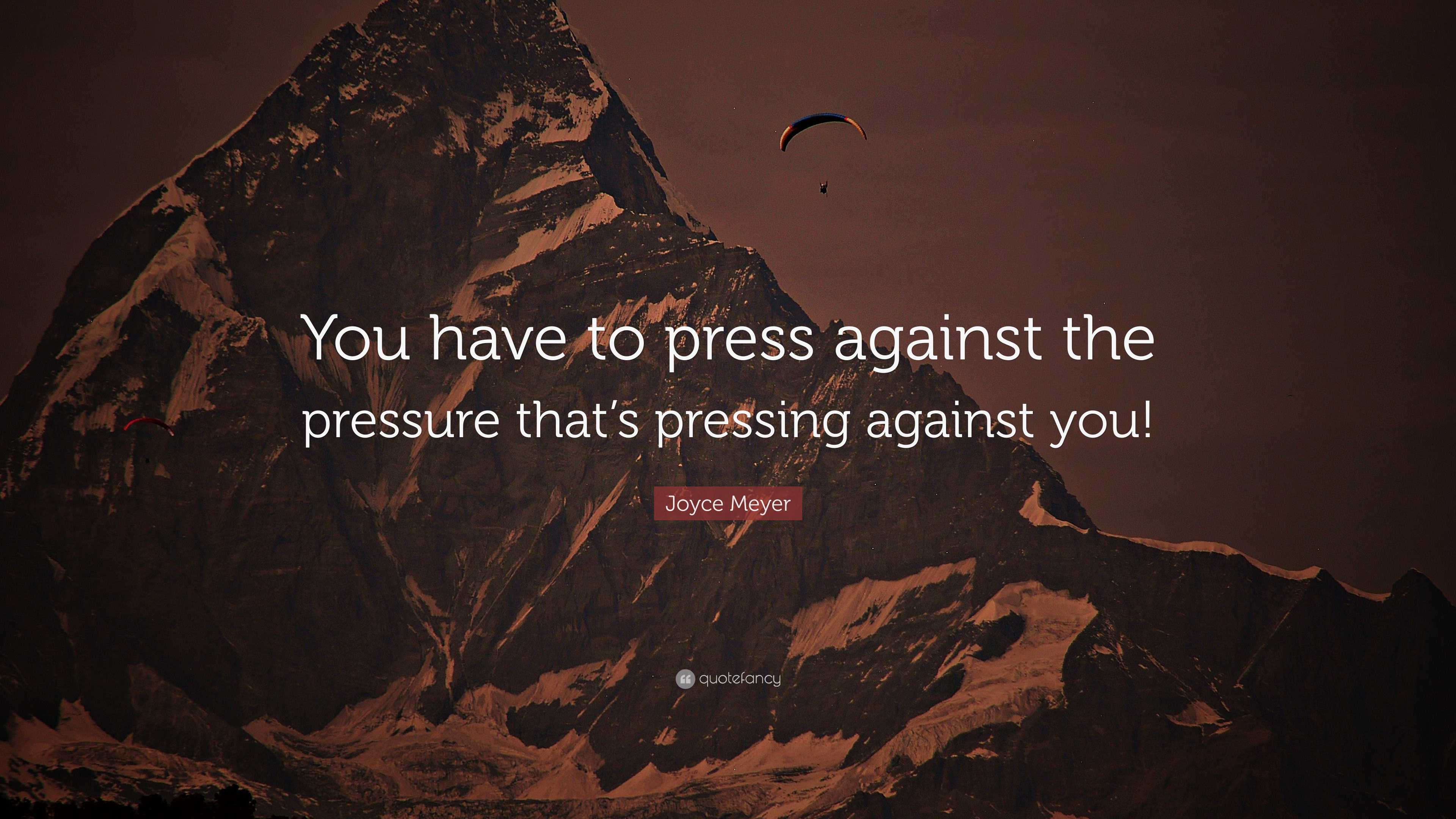 Joyce Meyer Quote: “You have to press against the pressure that’s ...