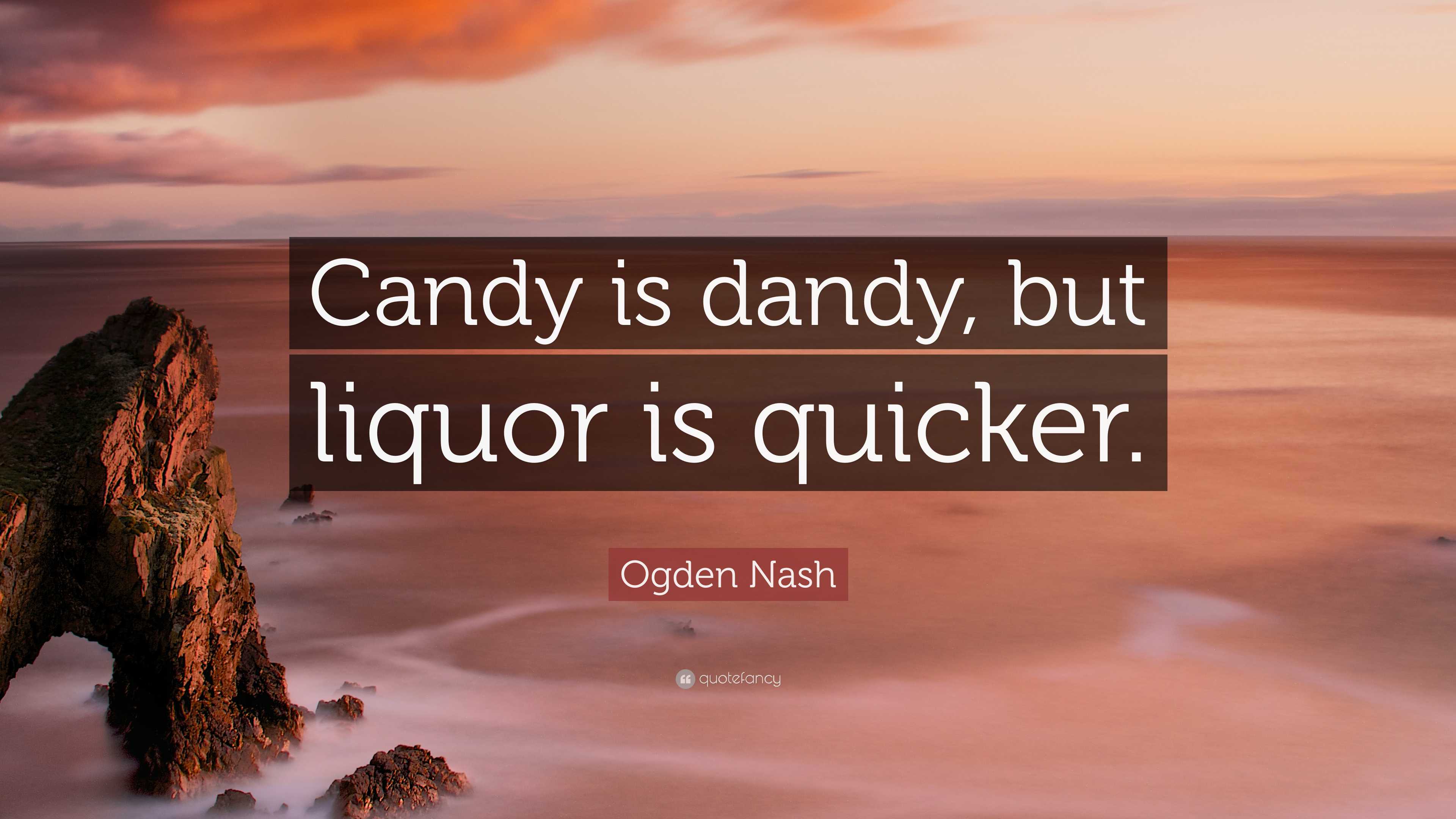Ogden Nash Quote: “Candy is dandy, but liquor is quicker.”