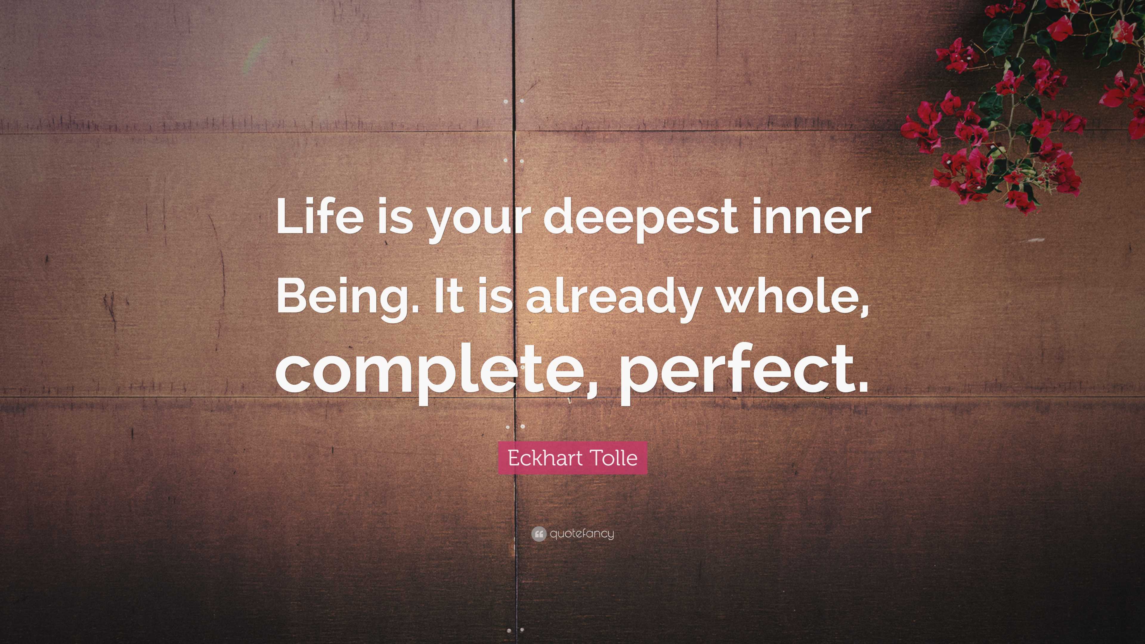 Eckhart Tolle Quote: “Life is your deepest inner Being. It is already ...