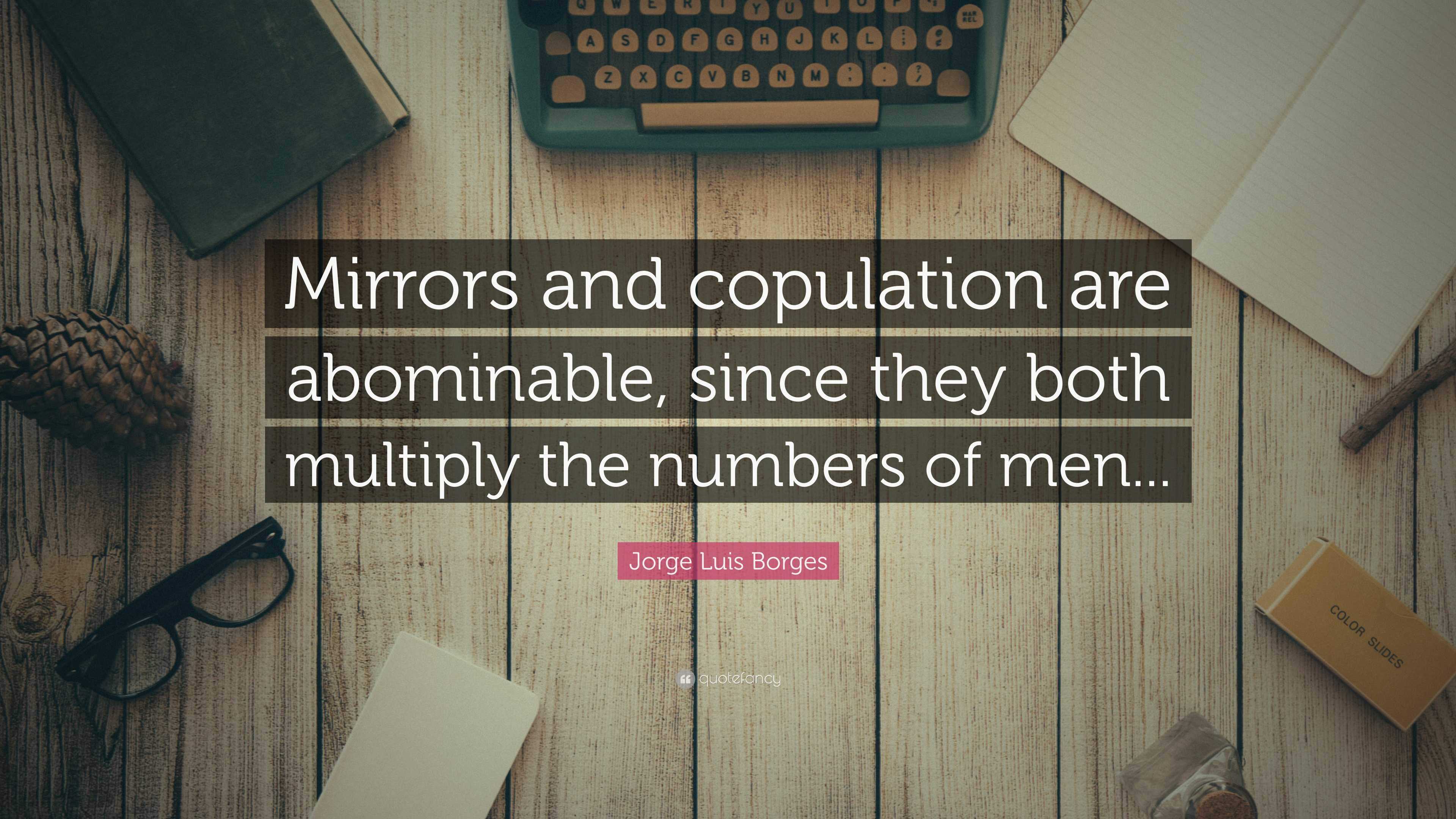 Jorge Luis Borges Quote: “Mirrors and copulation are abominable, since ...
