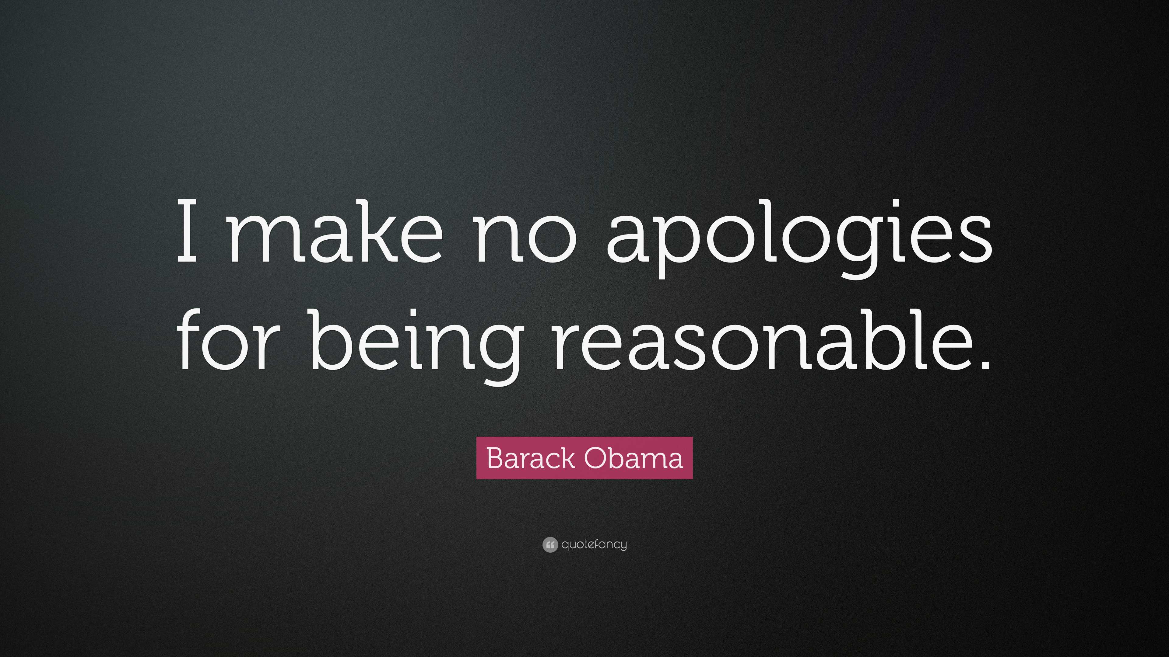 Barack Obama Quote: “I make no apologies for being reasonable.”