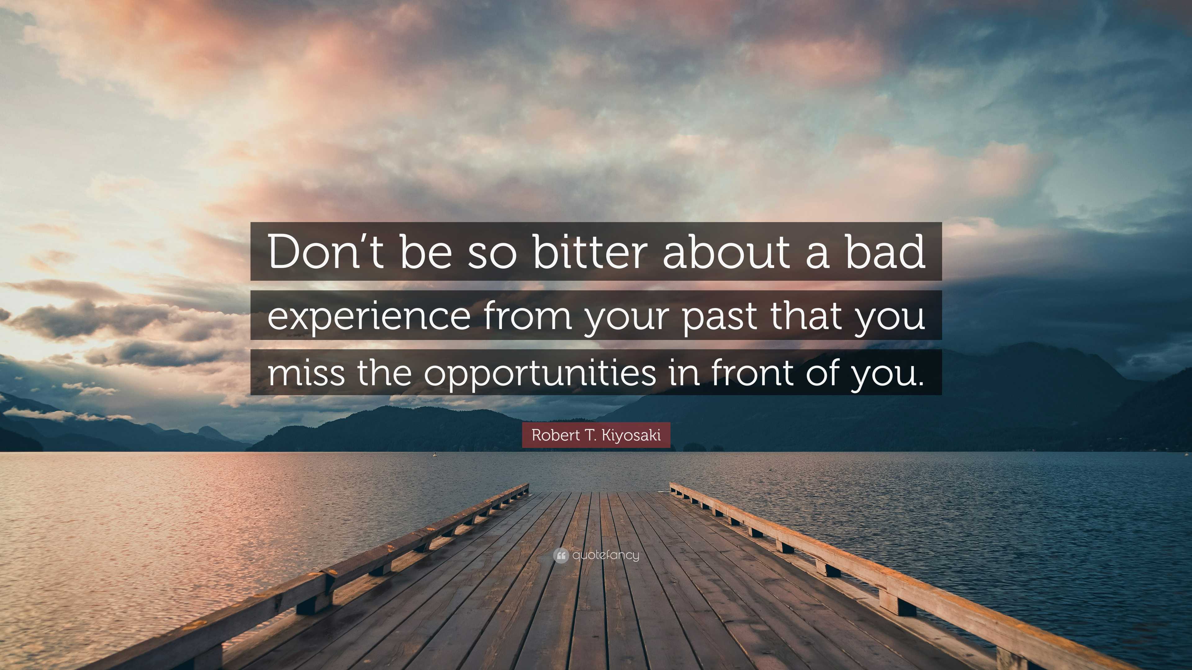 Robert T. Kiyosaki Quote: “Don’t be so bitter about a bad experience ...