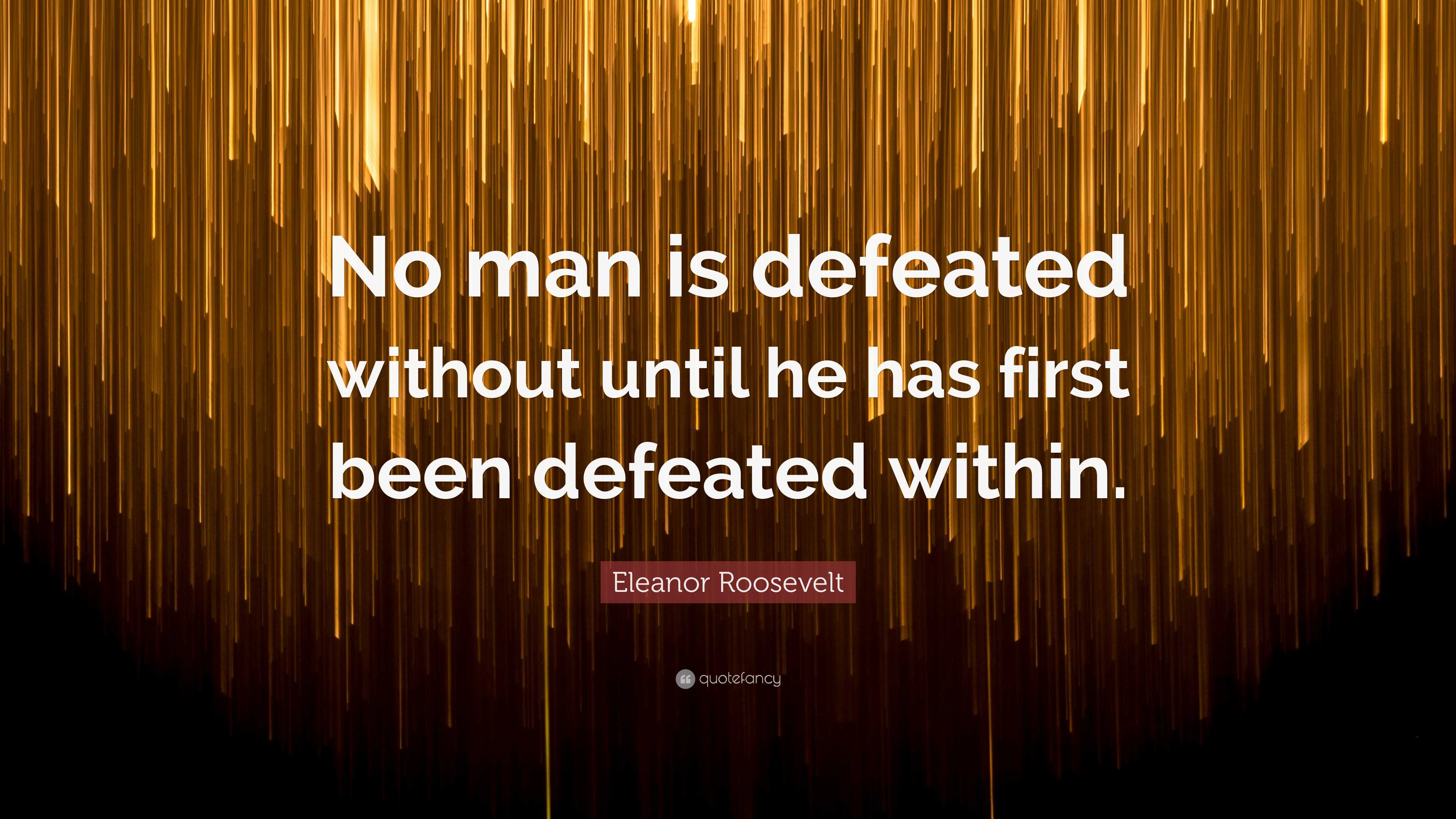 Eleanor Roosevelt Quote: “No man is defeated without until he has first ...