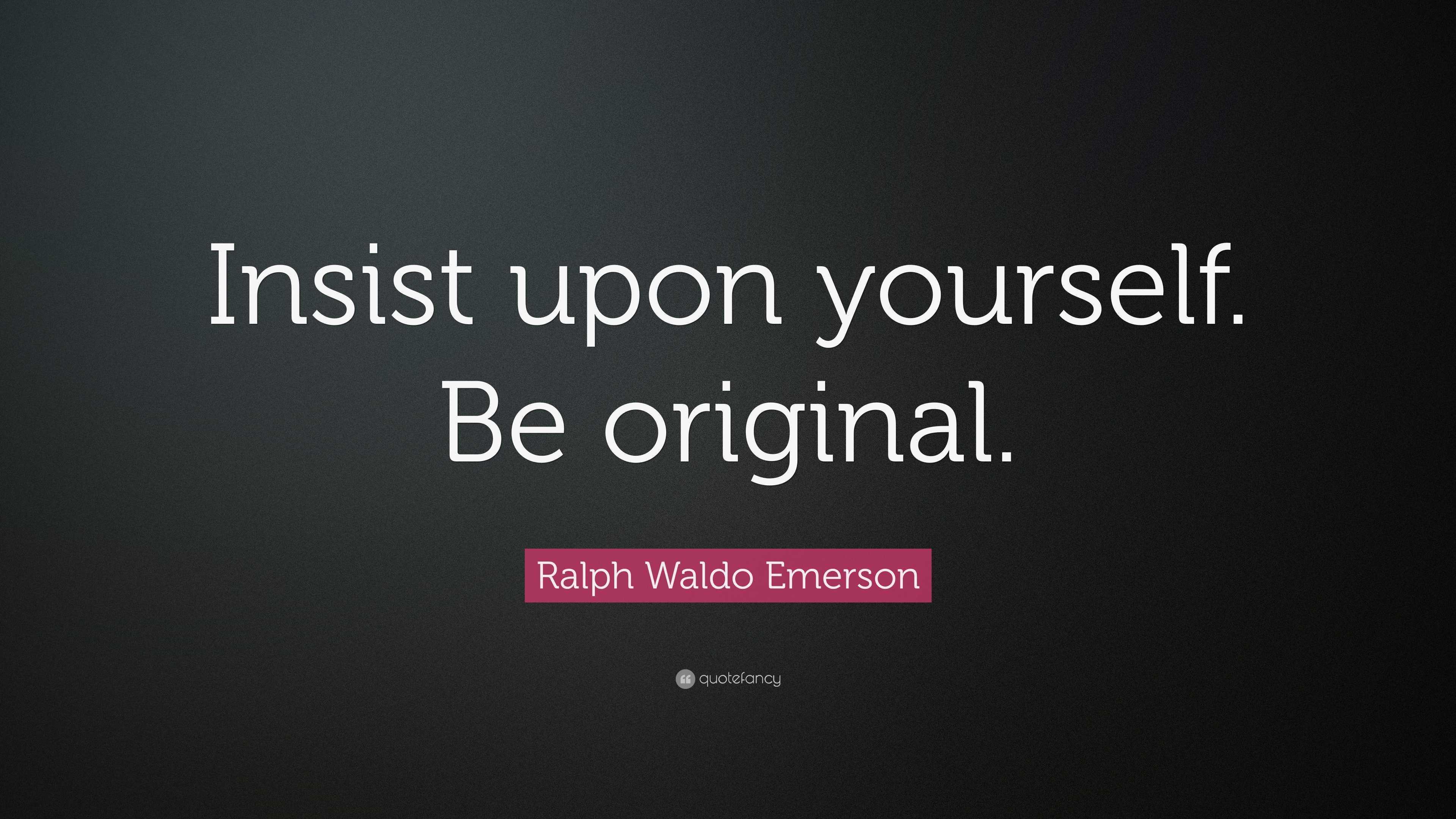 Ralph Waldo Emerson Quote: “Insist upon yourself. Be original.”