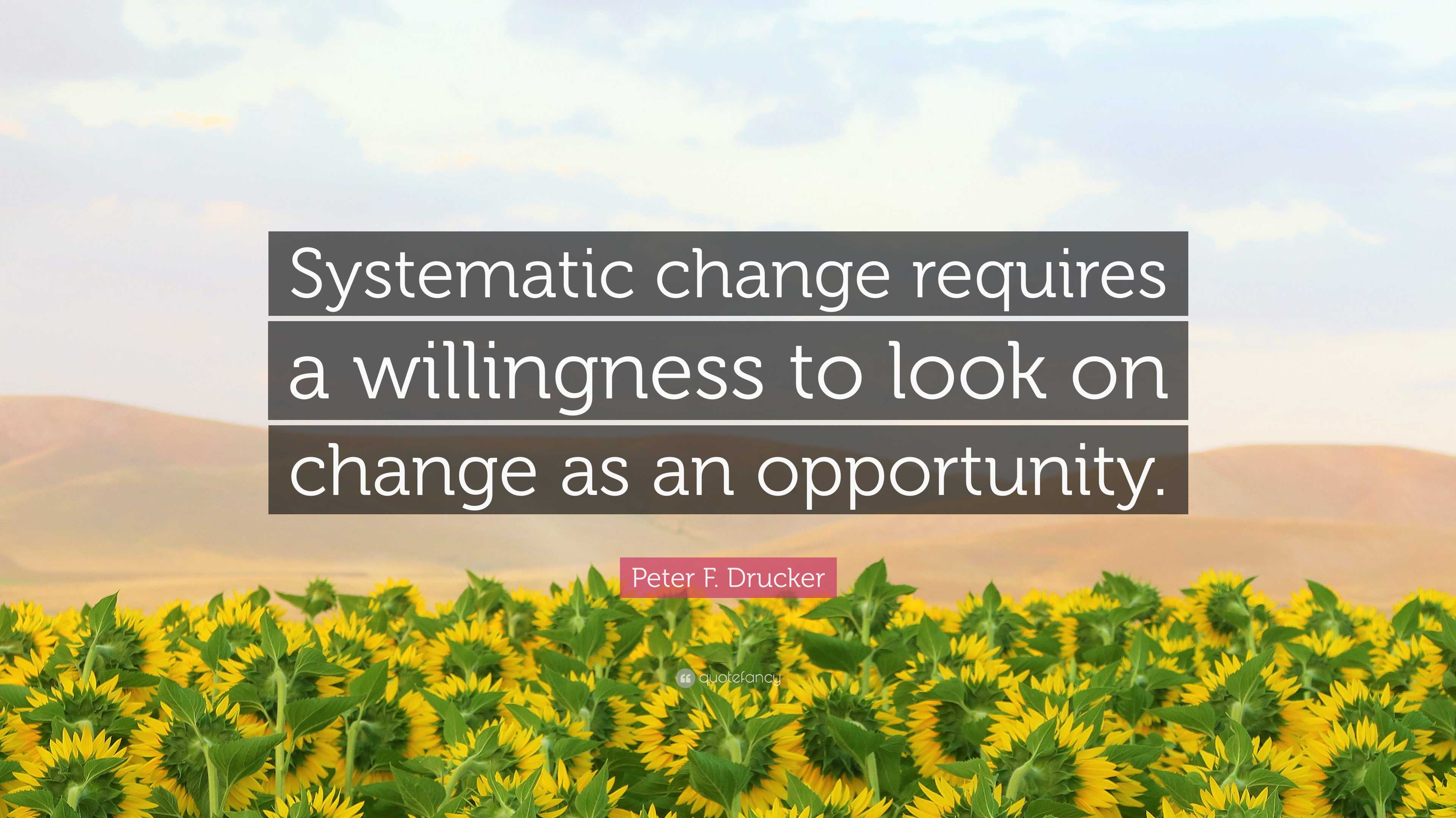 Peter F. Drucker Quote: “Systematic change requires a willingness to ...