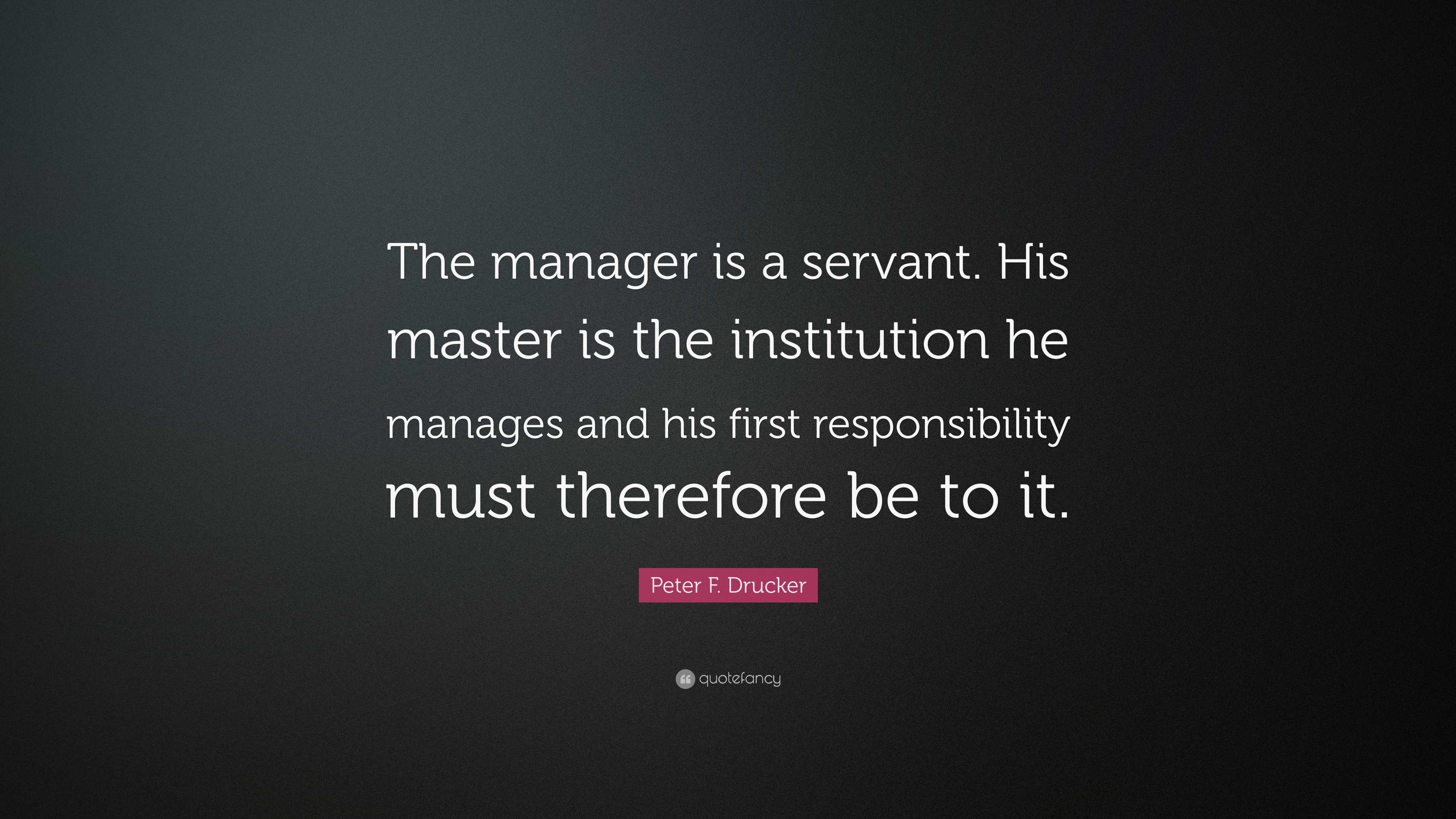 Peter F. Drucker Quote: “The manager is a servant. His master is the ...
