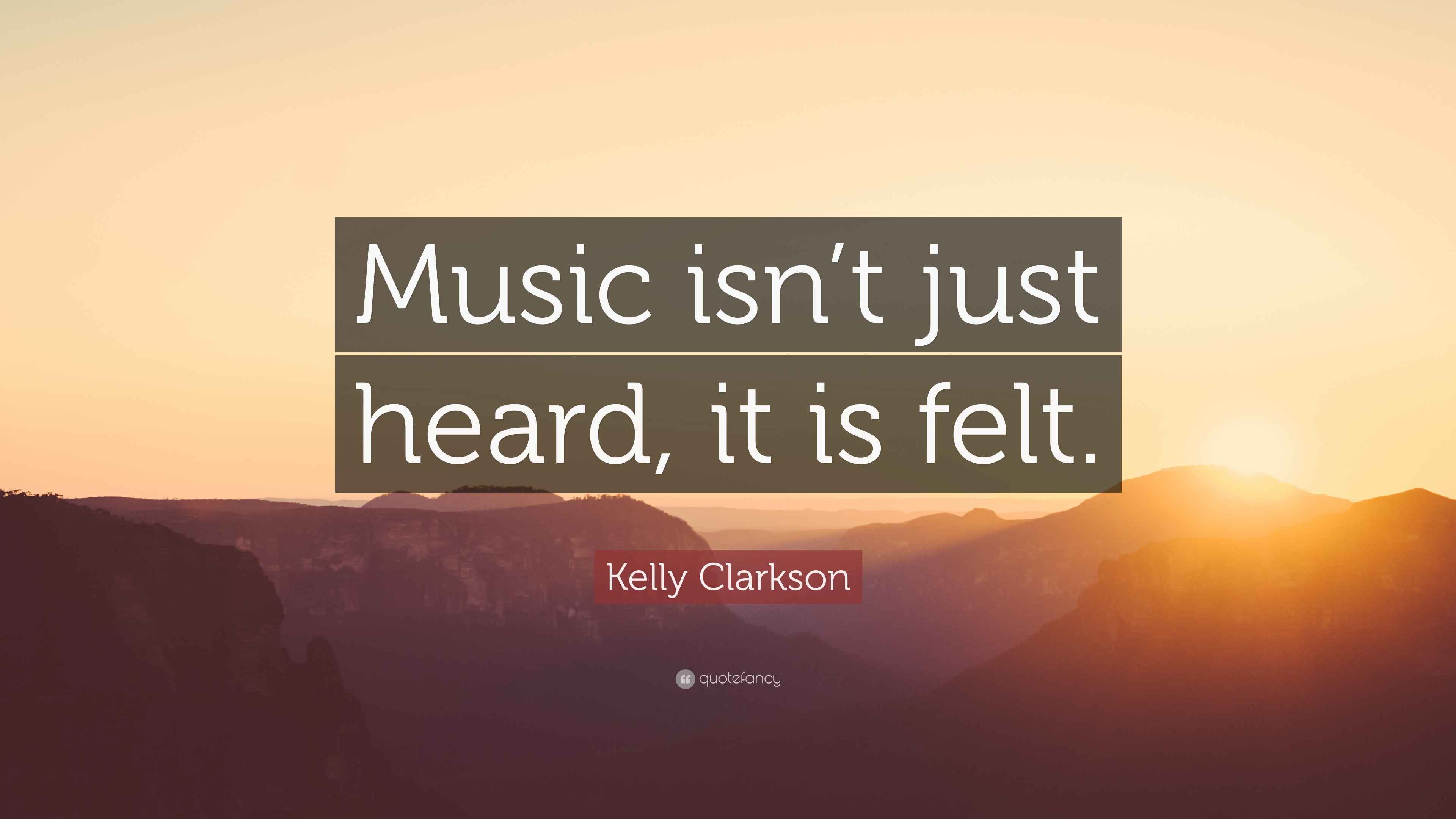 Kelly Clarkson Quote: “Music isn’t just heard, it is felt.”