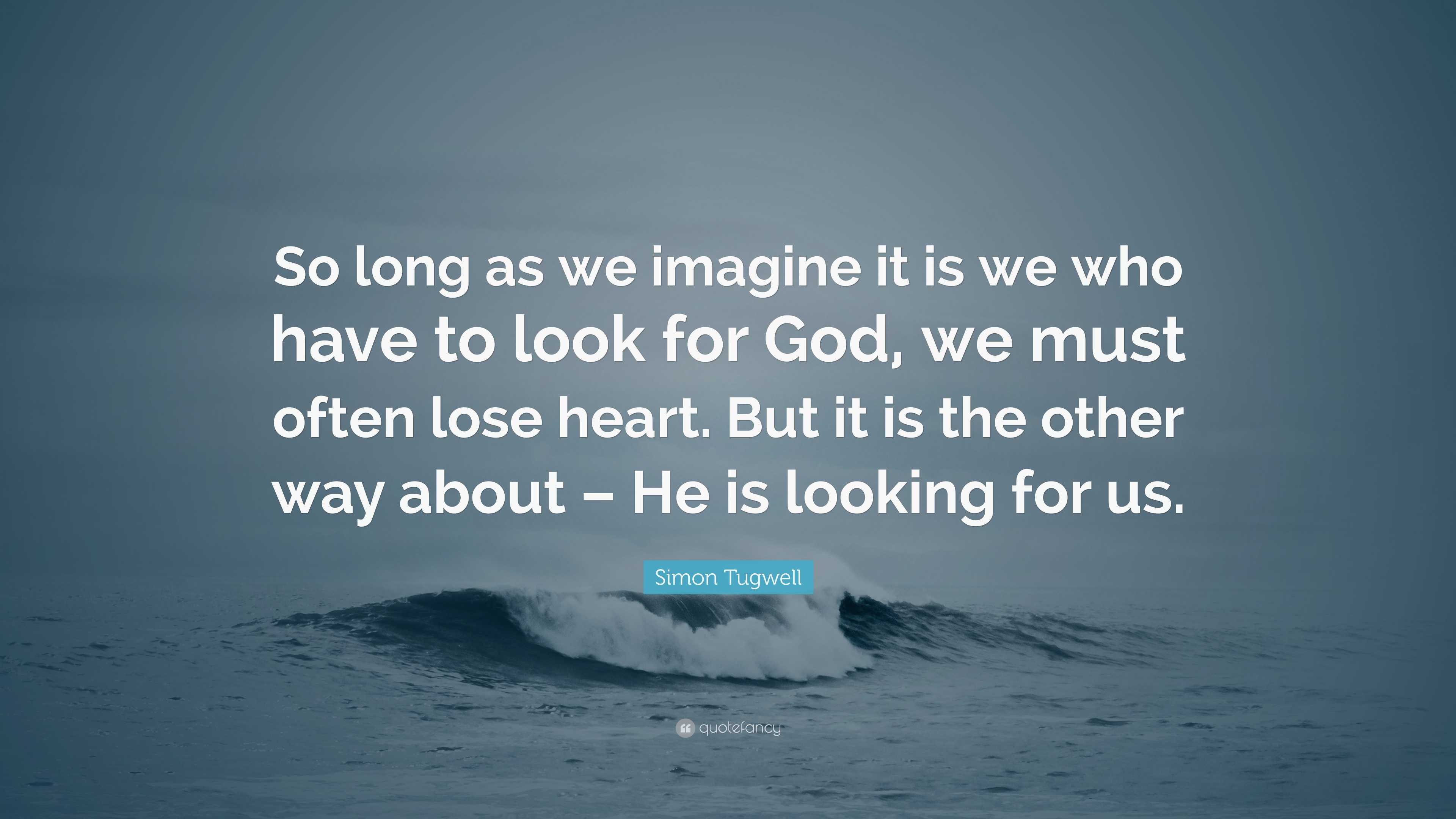 Simon Tugwell Quote: “So long as we imagine it is we who have to look ...