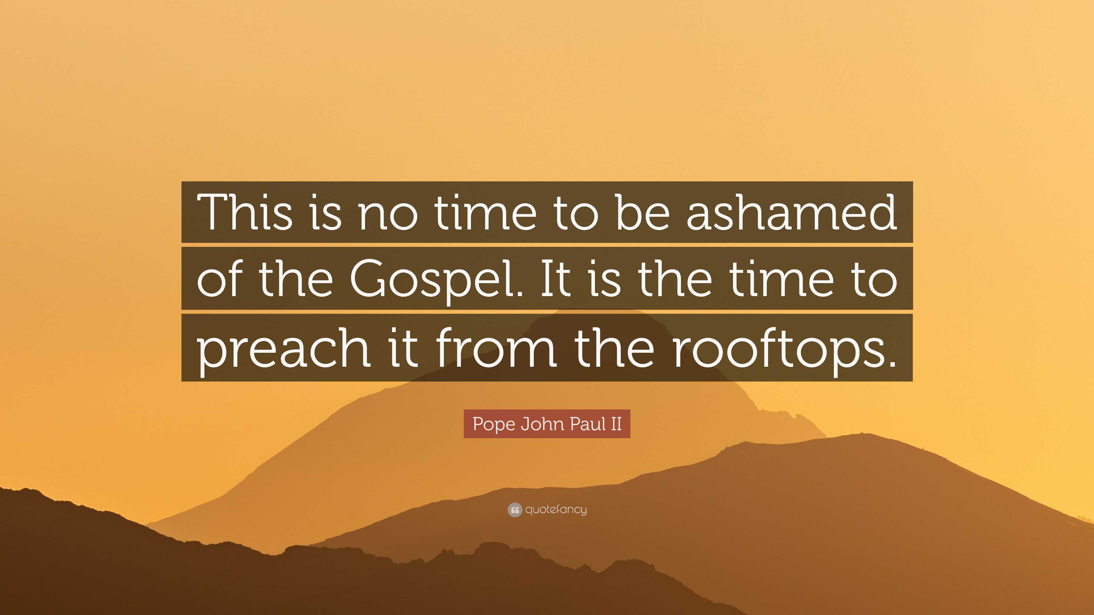 Pope John Paul II Quote: “This is no time to be ashamed of the Gospel ...