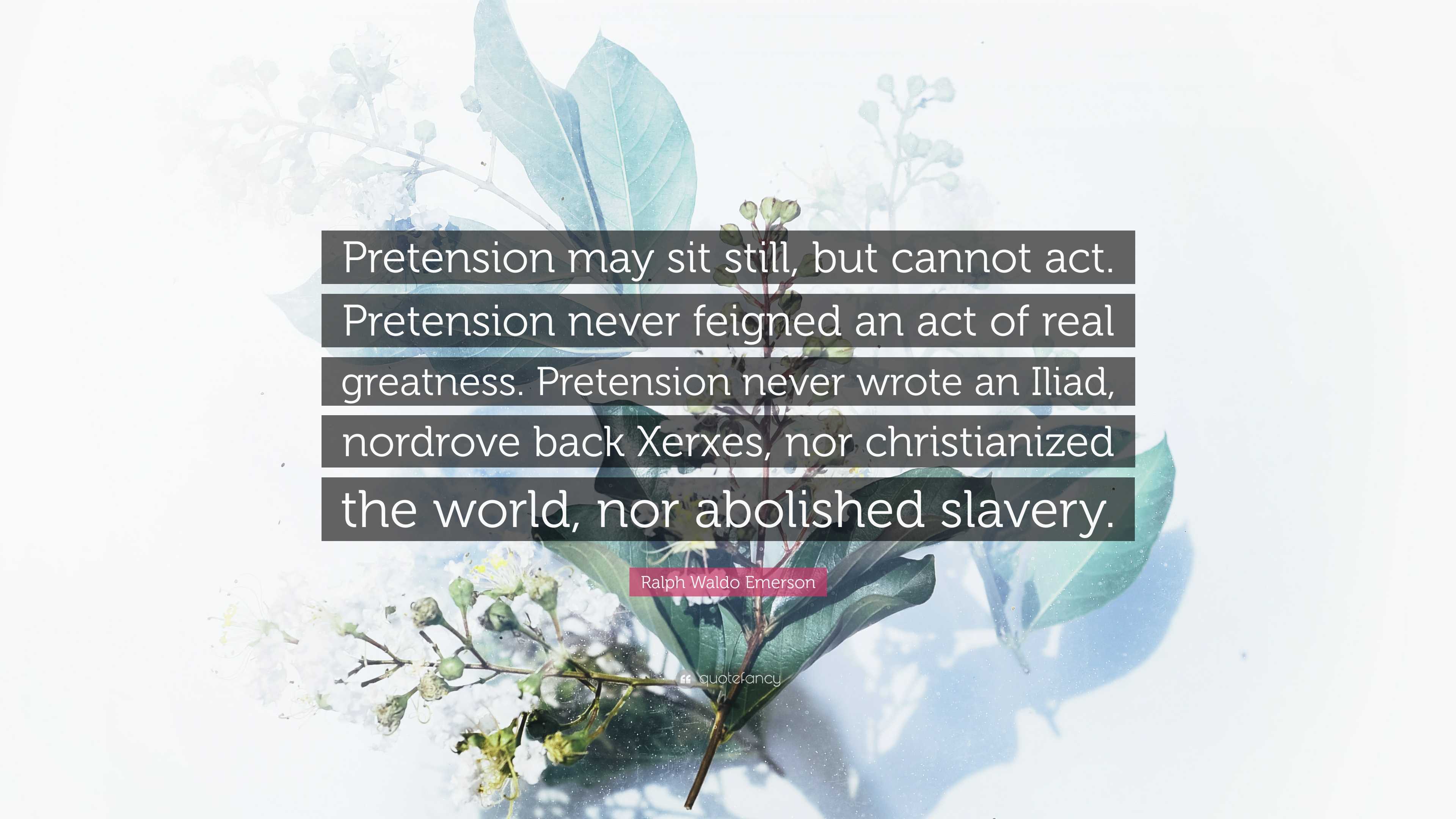 Ralph Waldo Emerson Quote: “Pretension may sit still, but cannot act ...
