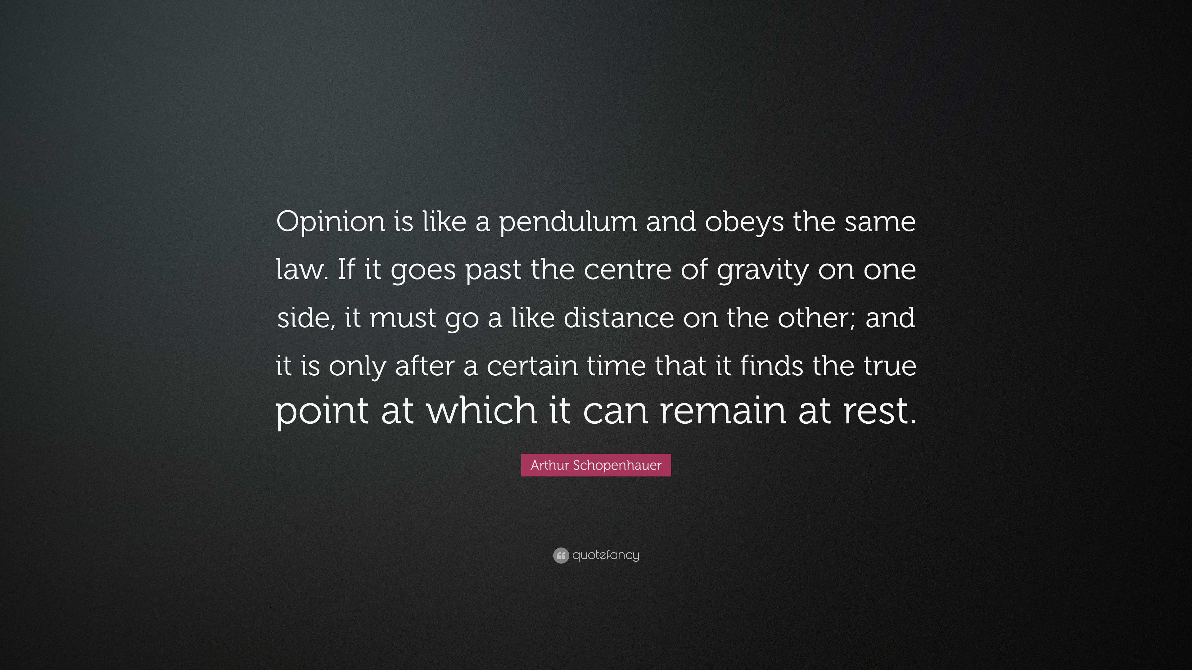Arthur Schopenhauer Quote: “Opinion is like a pendulum and obeys the ...