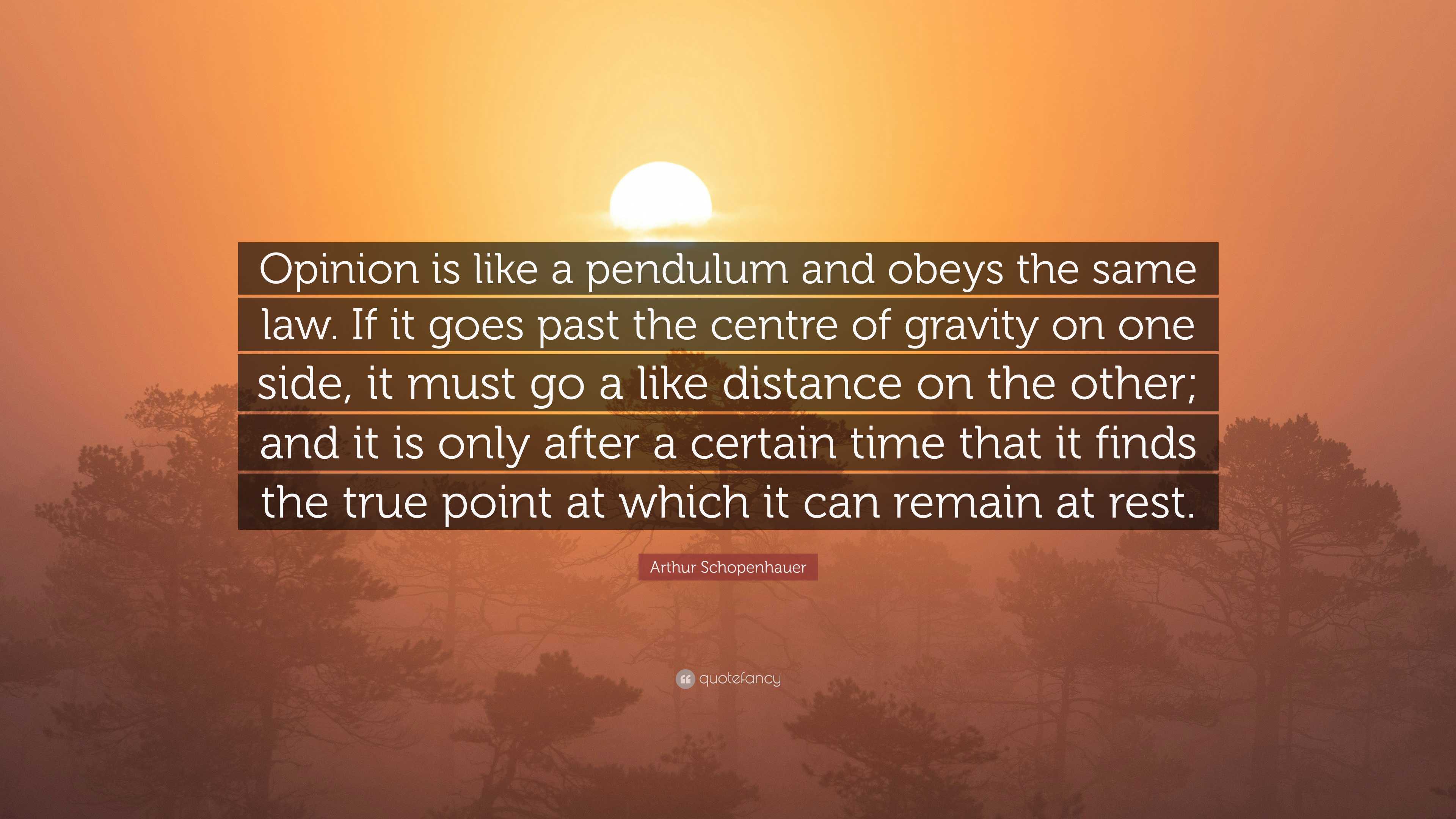 Arthur Schopenhauer Quote: “Opinion is like a pendulum and obeys the ...
