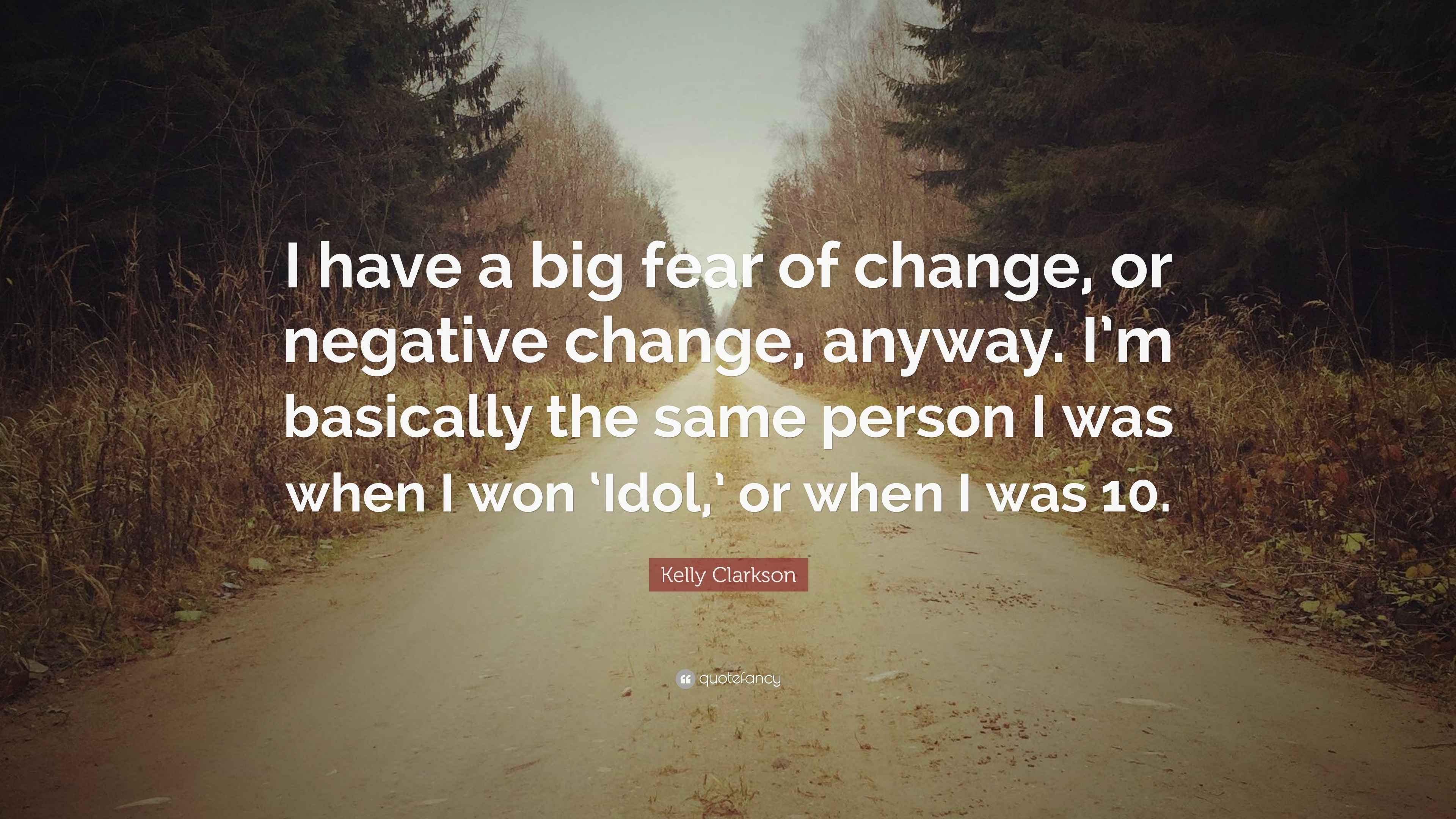 Kelly Clarkson Quote: “I have a big fear of change, or negative change ...