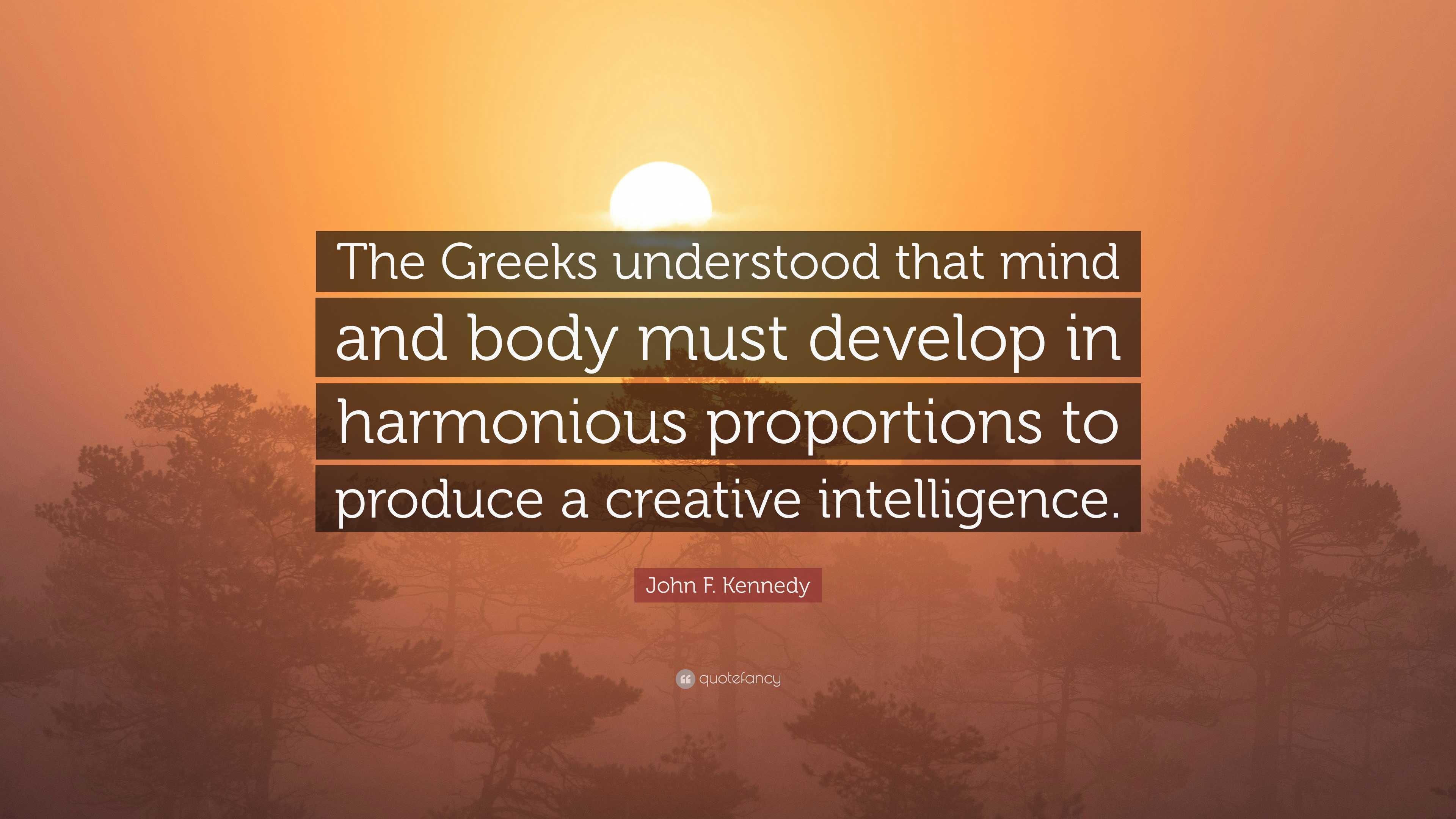 John F. Kennedy Quote: “The Greeks understood that mind and body must ...