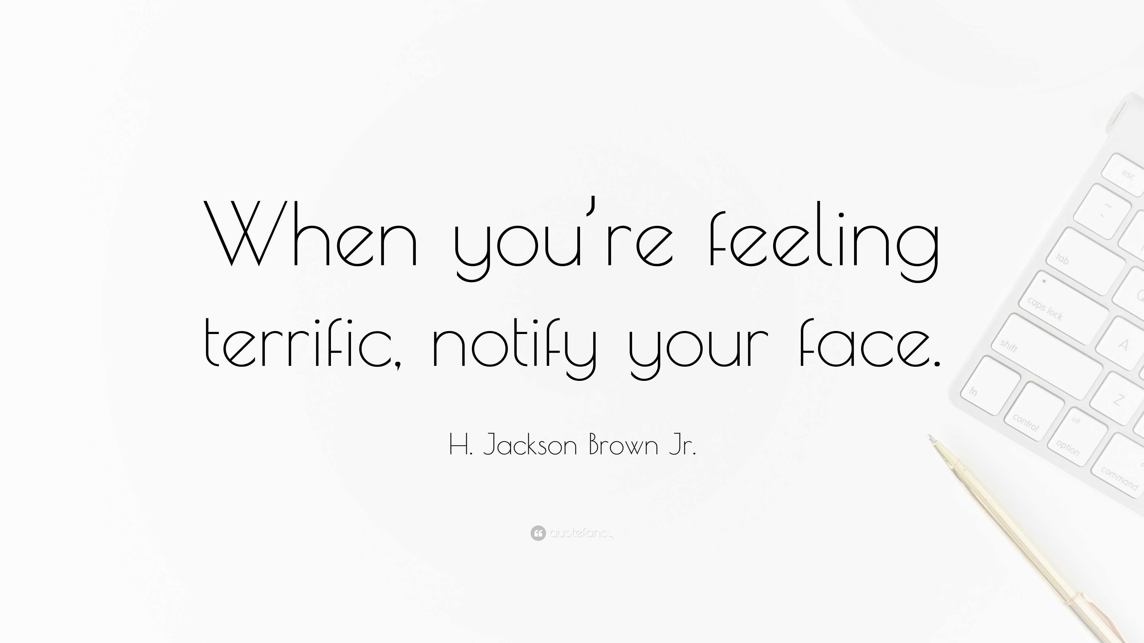 H. Jackson Brown Jr. Quote: “When you’re feeling terrific, notify your ...