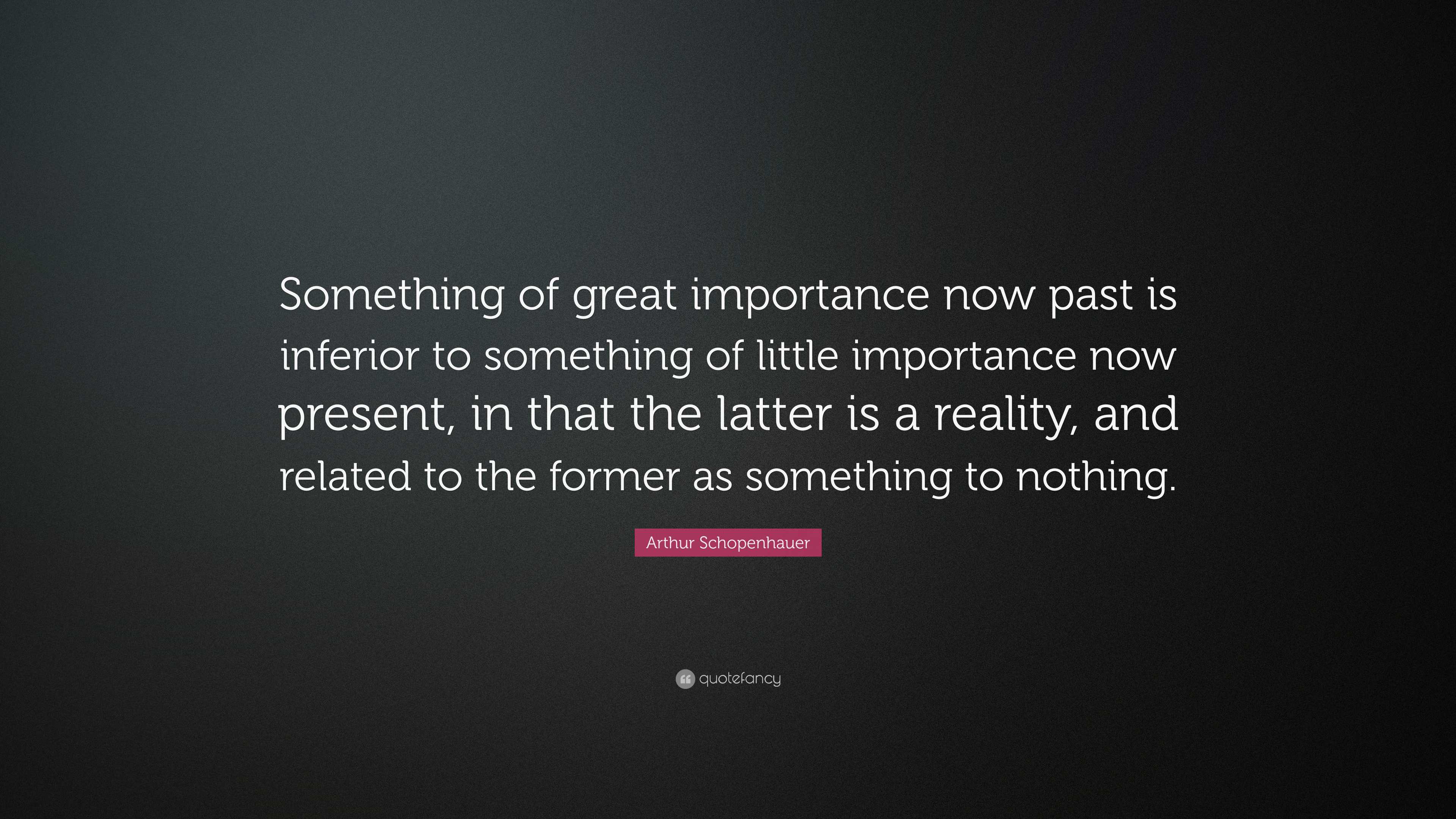 Arthur Schopenhauer Quote: “Something of great importance now past is ...