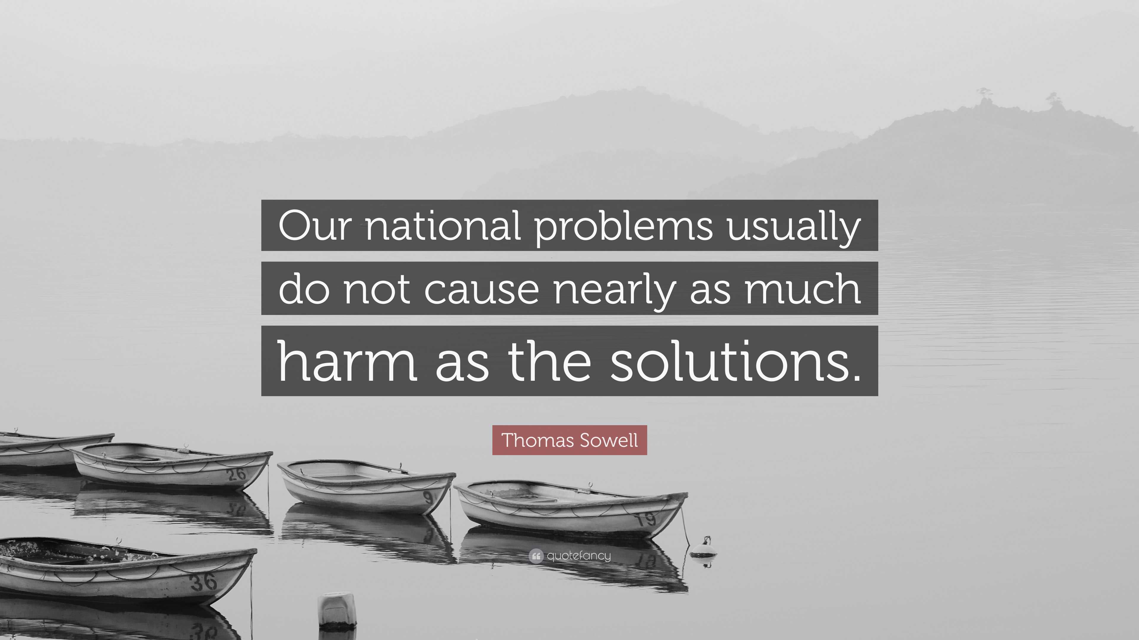 Thomas Sowell Quote: “Our national problems usually do not cause nearly ...