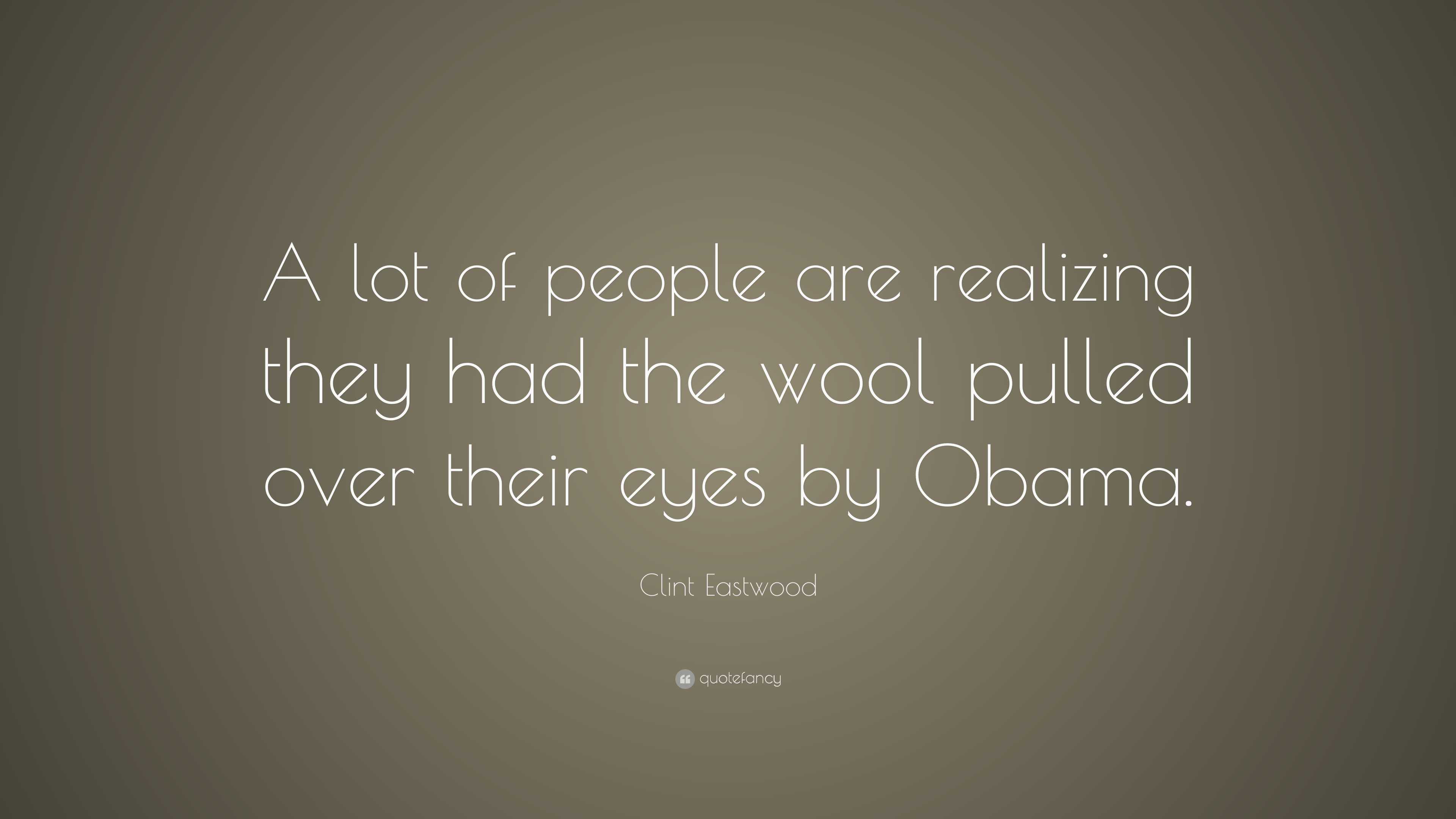 Clint Eastwood Quote: “A lot of people are realizing they had the wool ...