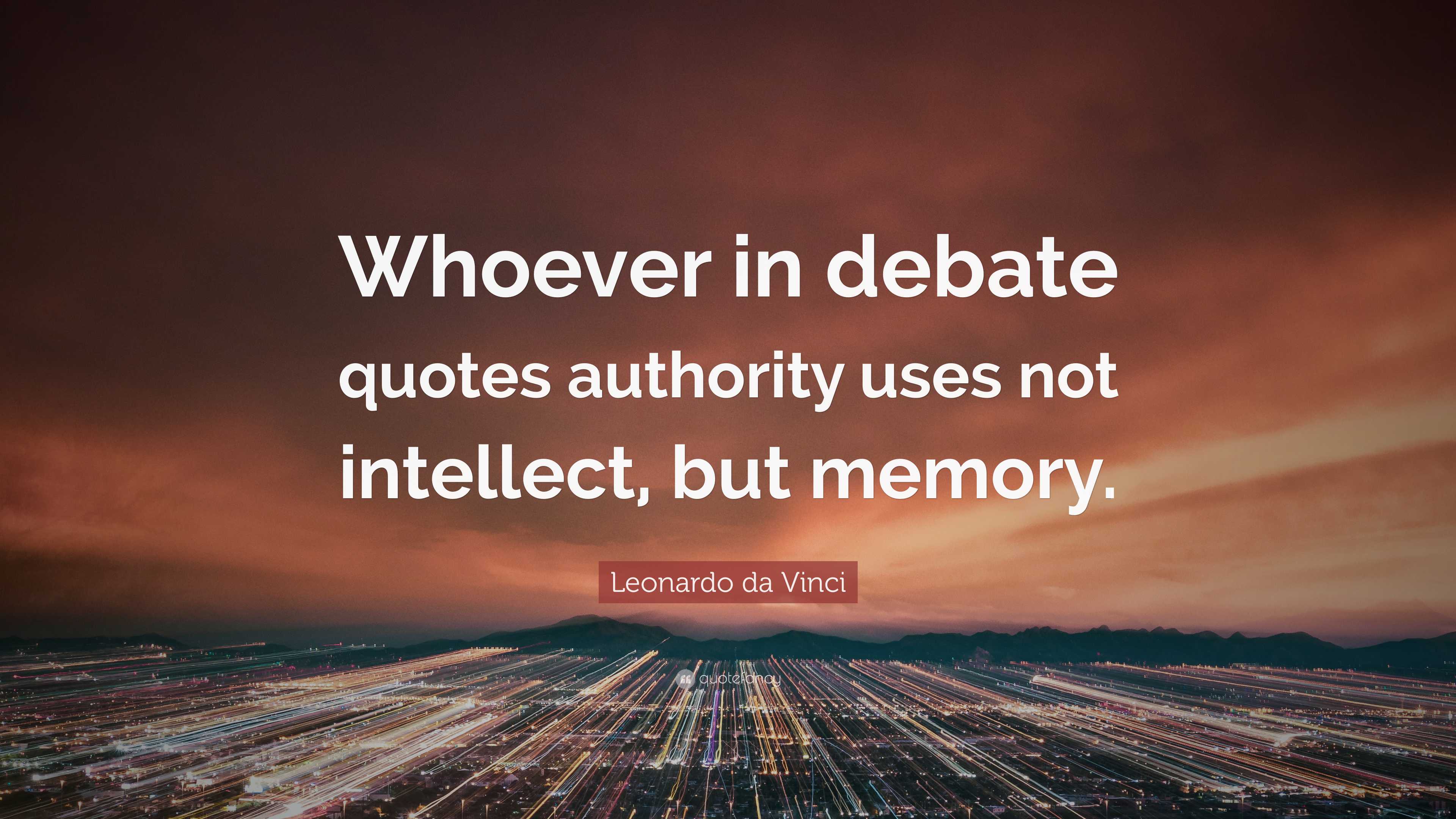 Leonardo da Vinci Quote: “Whoever in debate quotes authority uses not ...