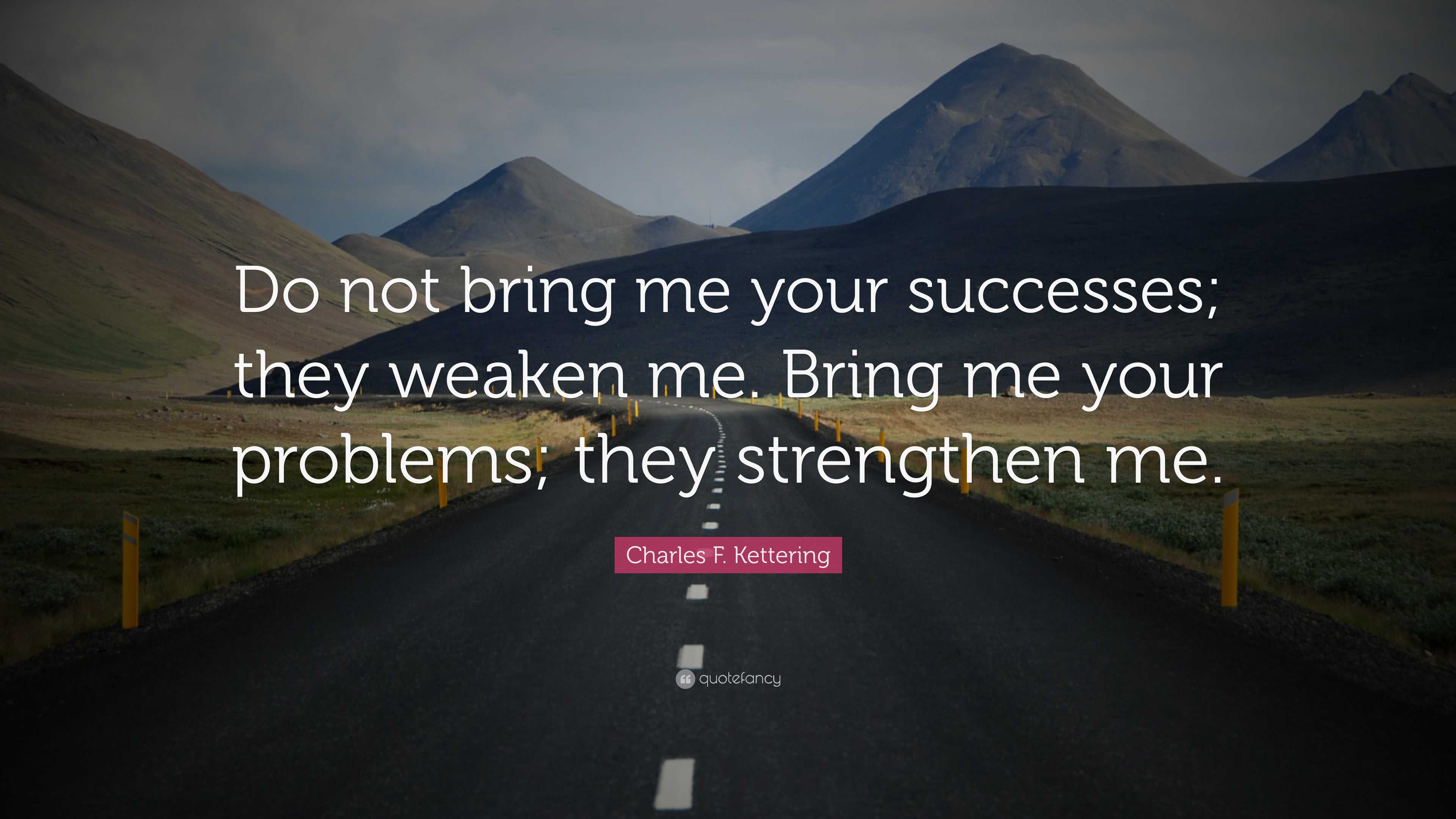 Charles F. Kettering Quote: “Do not bring me your successes; they ...