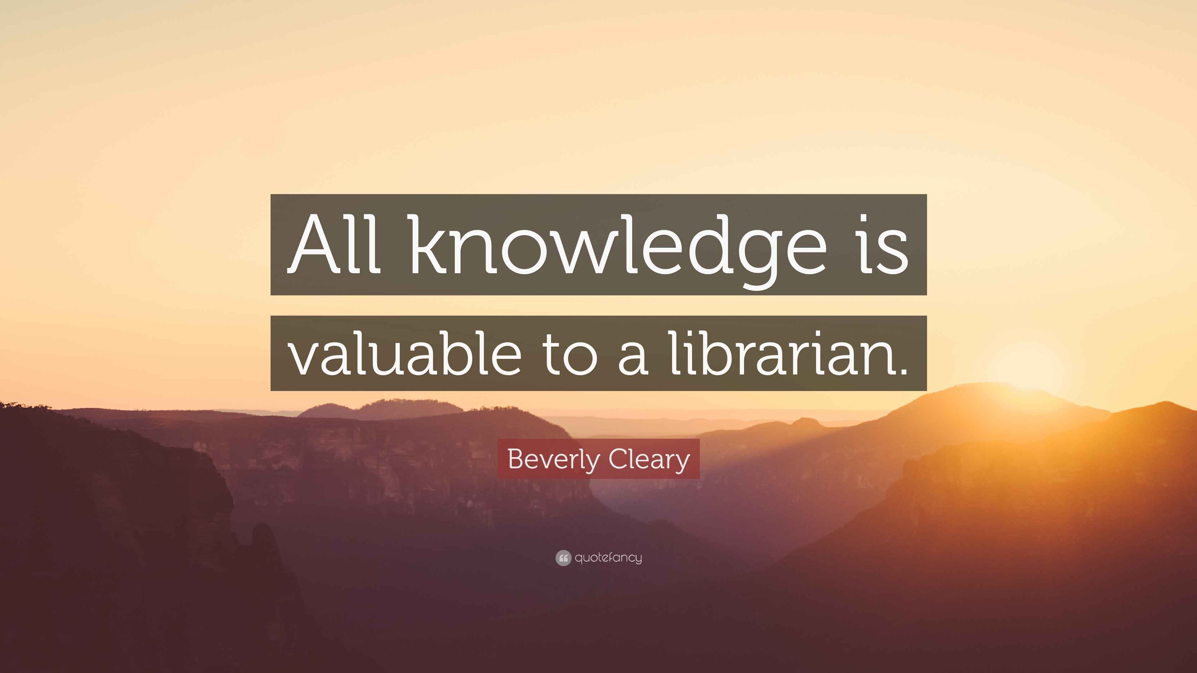 Beverly Cleary Quote: “All knowledge is valuable to a librarian.”